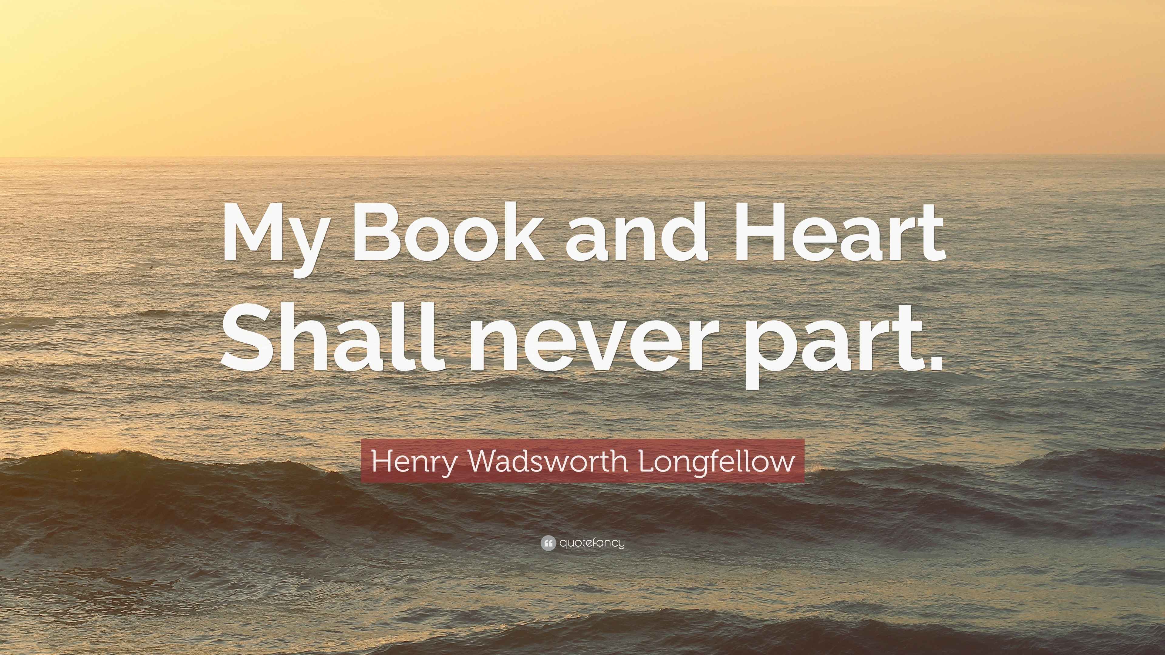 Henry Wadsworth Longfellow Quote: “My Book and Heart Shall never part.”