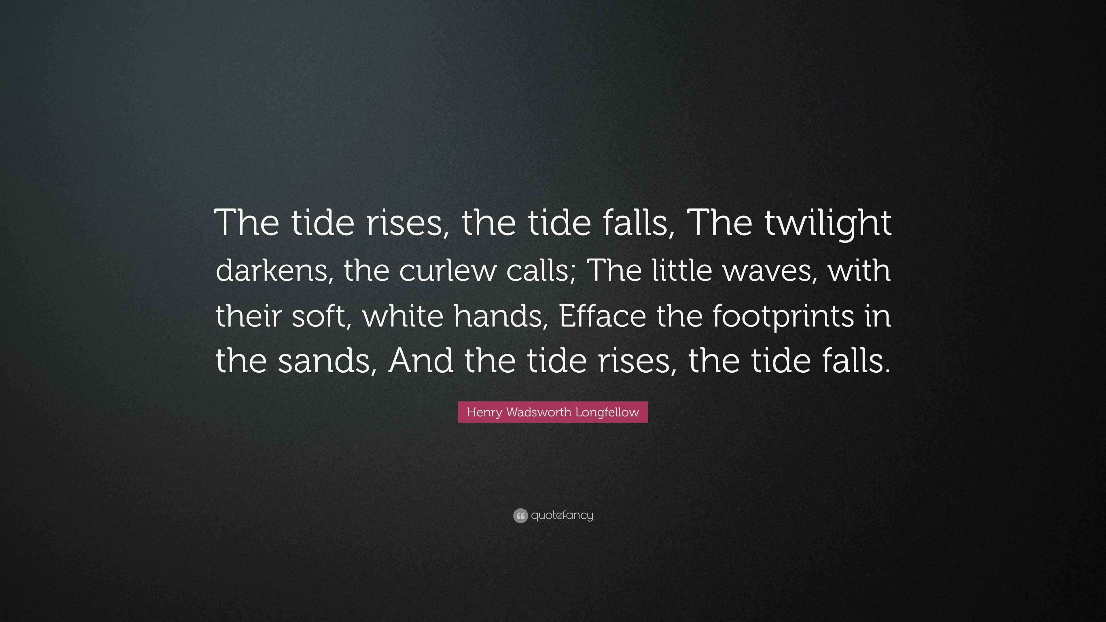 Henry Wadsworth Longfellow Quote: “The tide rises, the tide falls, The ...
