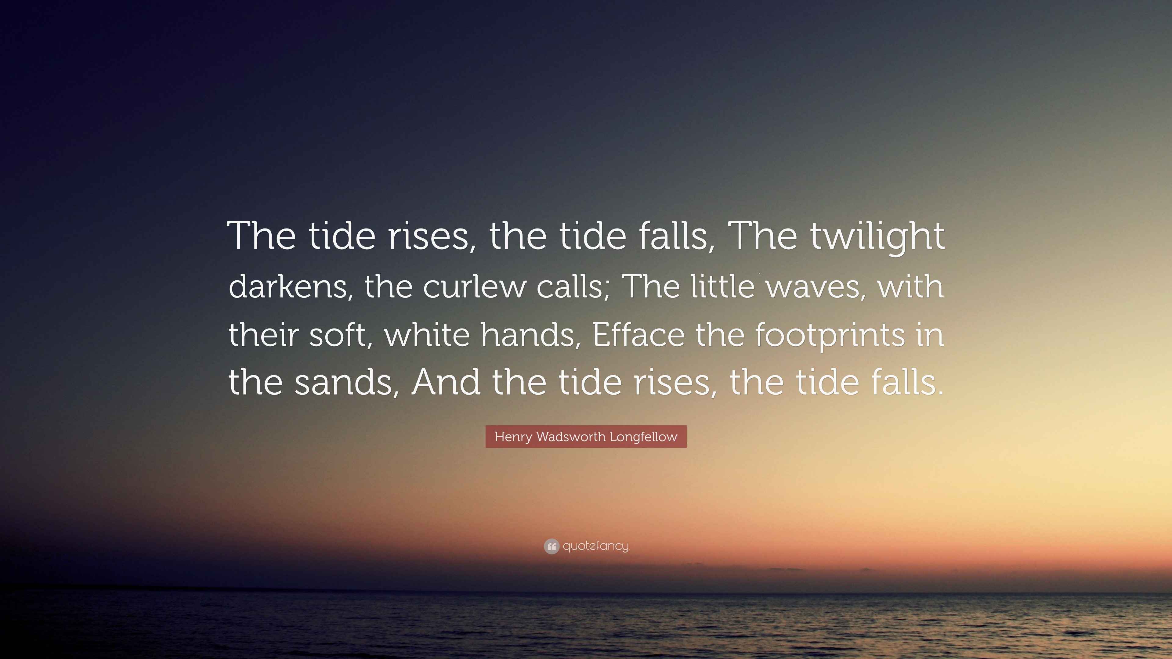 Henry Wadsworth Longfellow Quote: “The tide rises, the tide falls, The ...