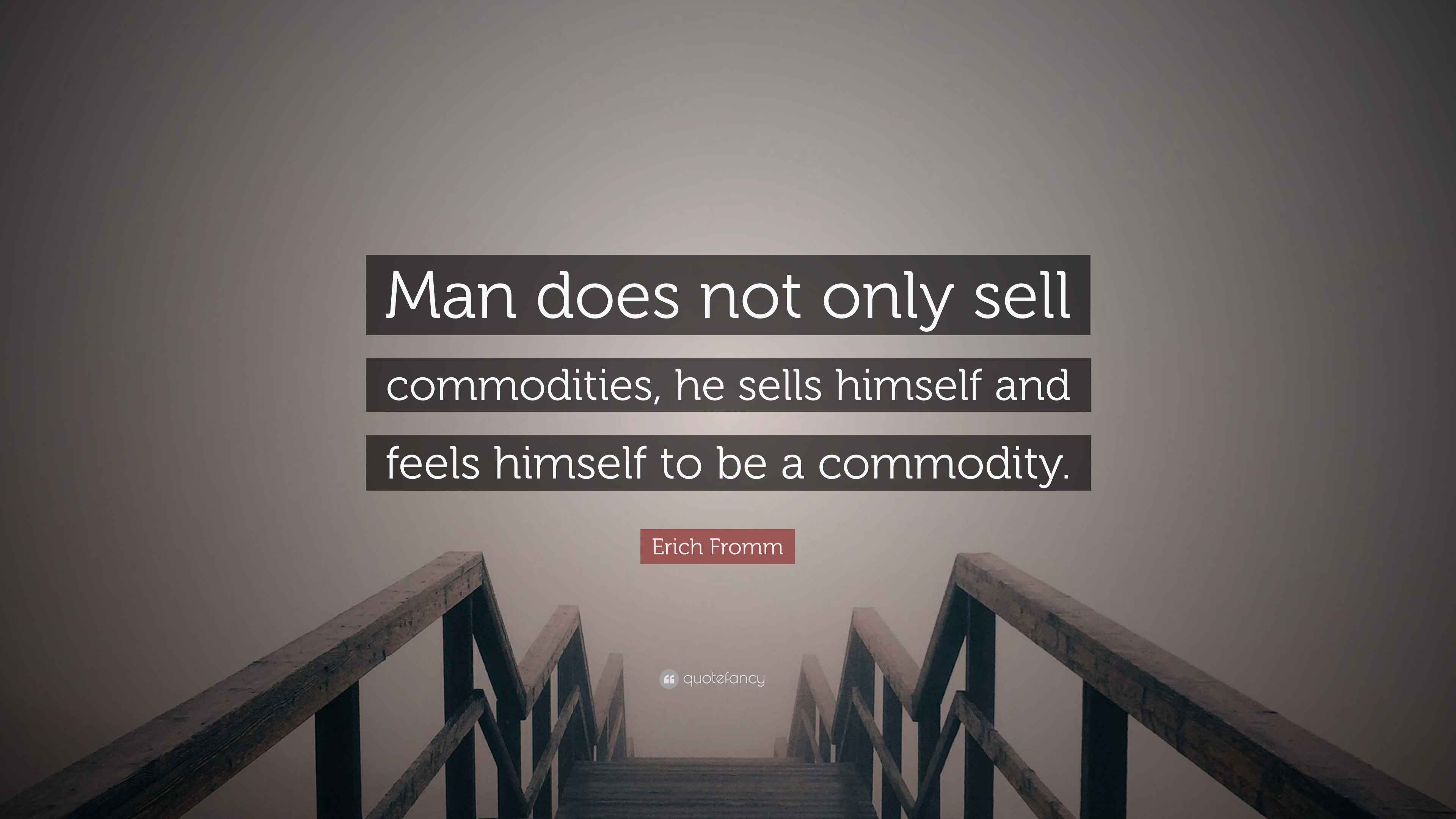 Erich Fromm Quote: “Man does not only sell commodities, he sells ...
