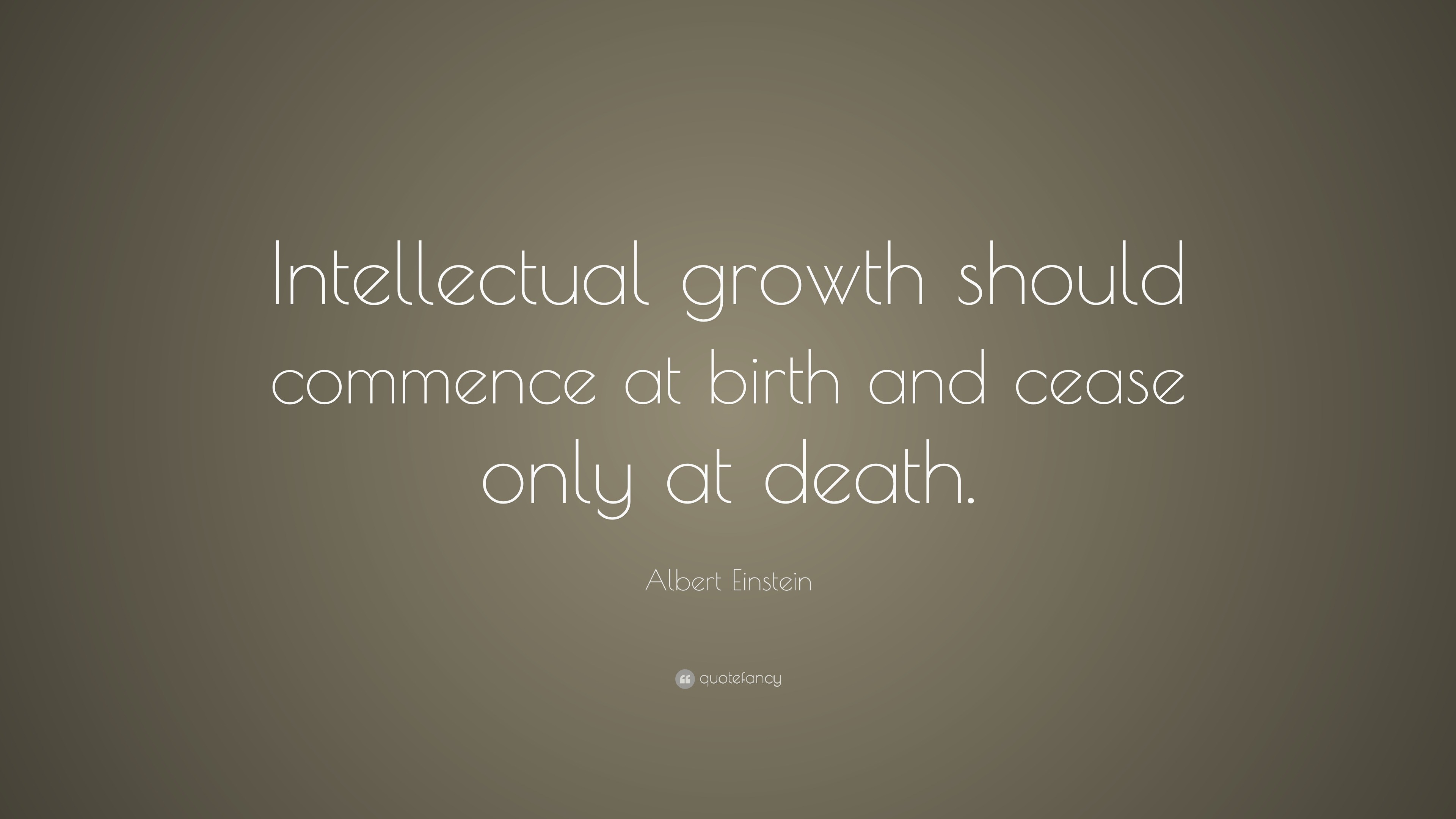 Albert Einstein Quote: “Intellectual growth should commence at birth ...