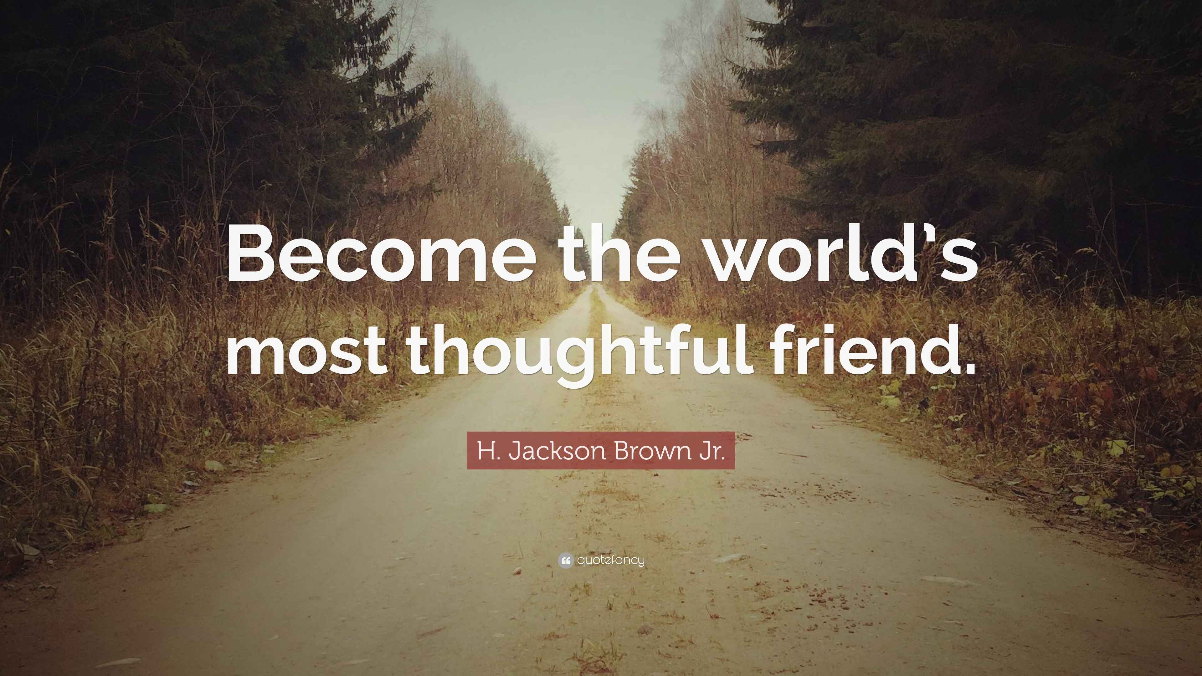 H. Jackson Brown Jr. Quote: “Become the world’s most thoughtful friend.”