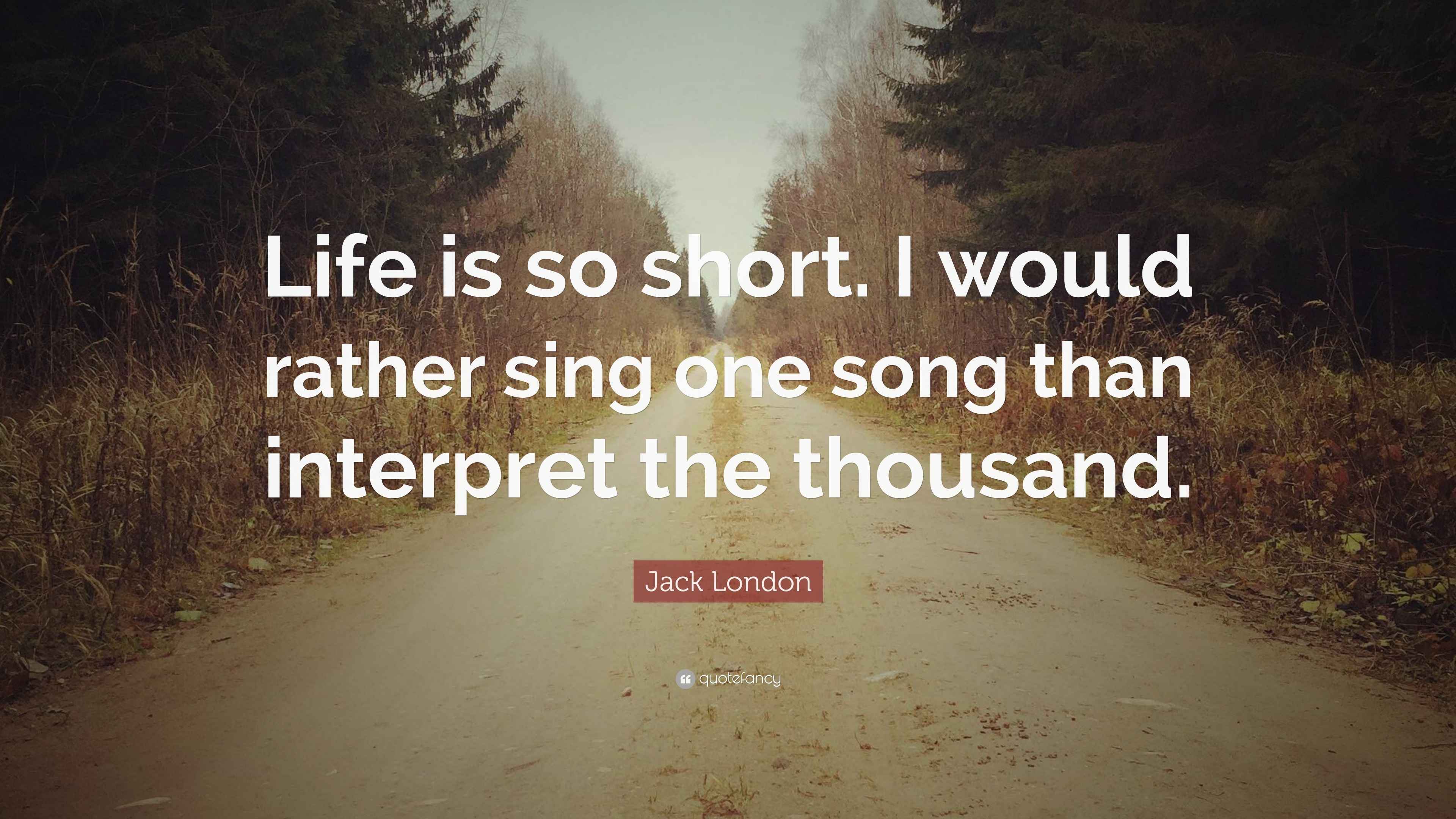 Jack London Quote: “Life is so short. I would rather sing one song than ...