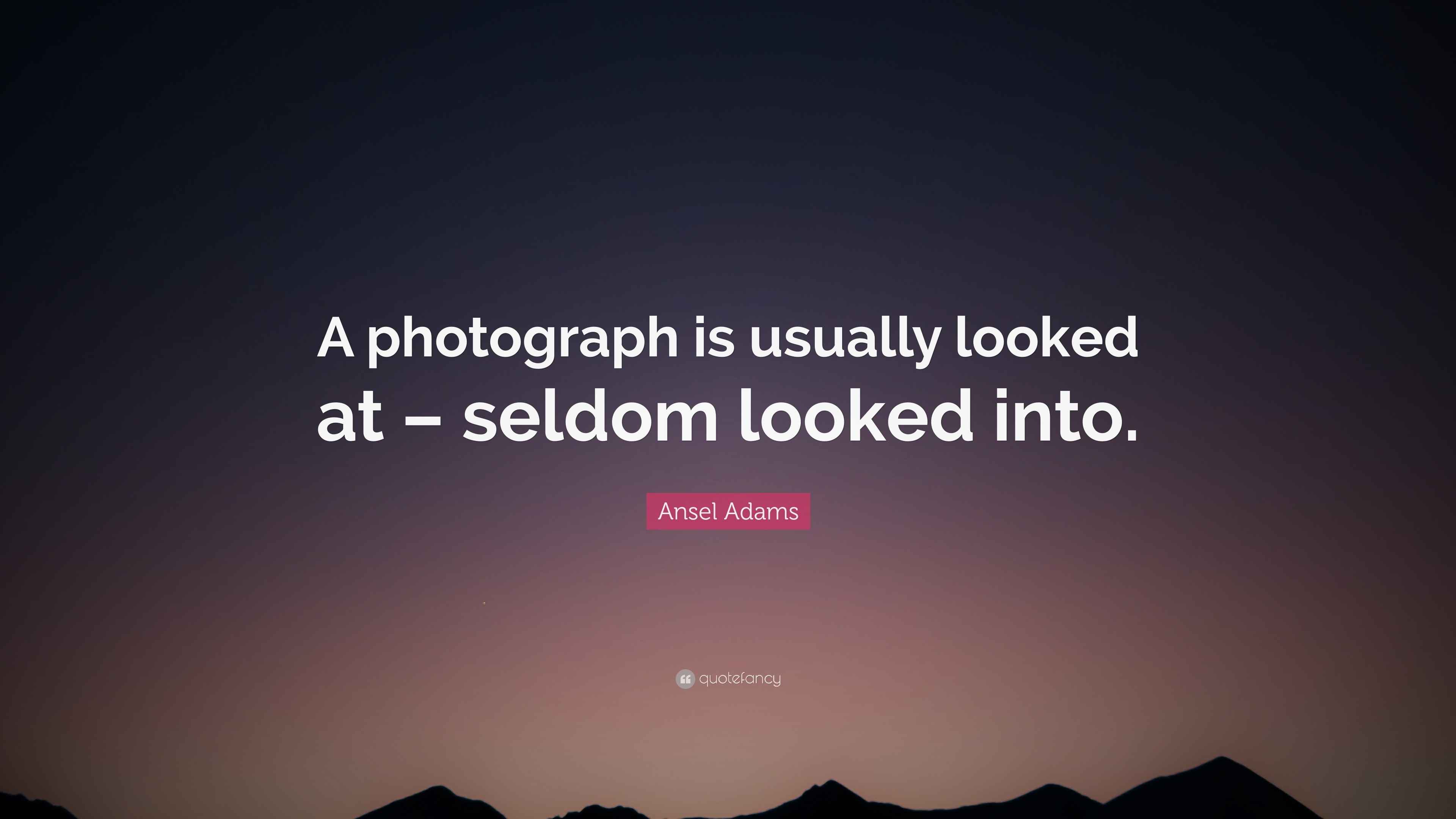 Ansel Adams Quote: “A photograph is usually looked at – seldom looked ...