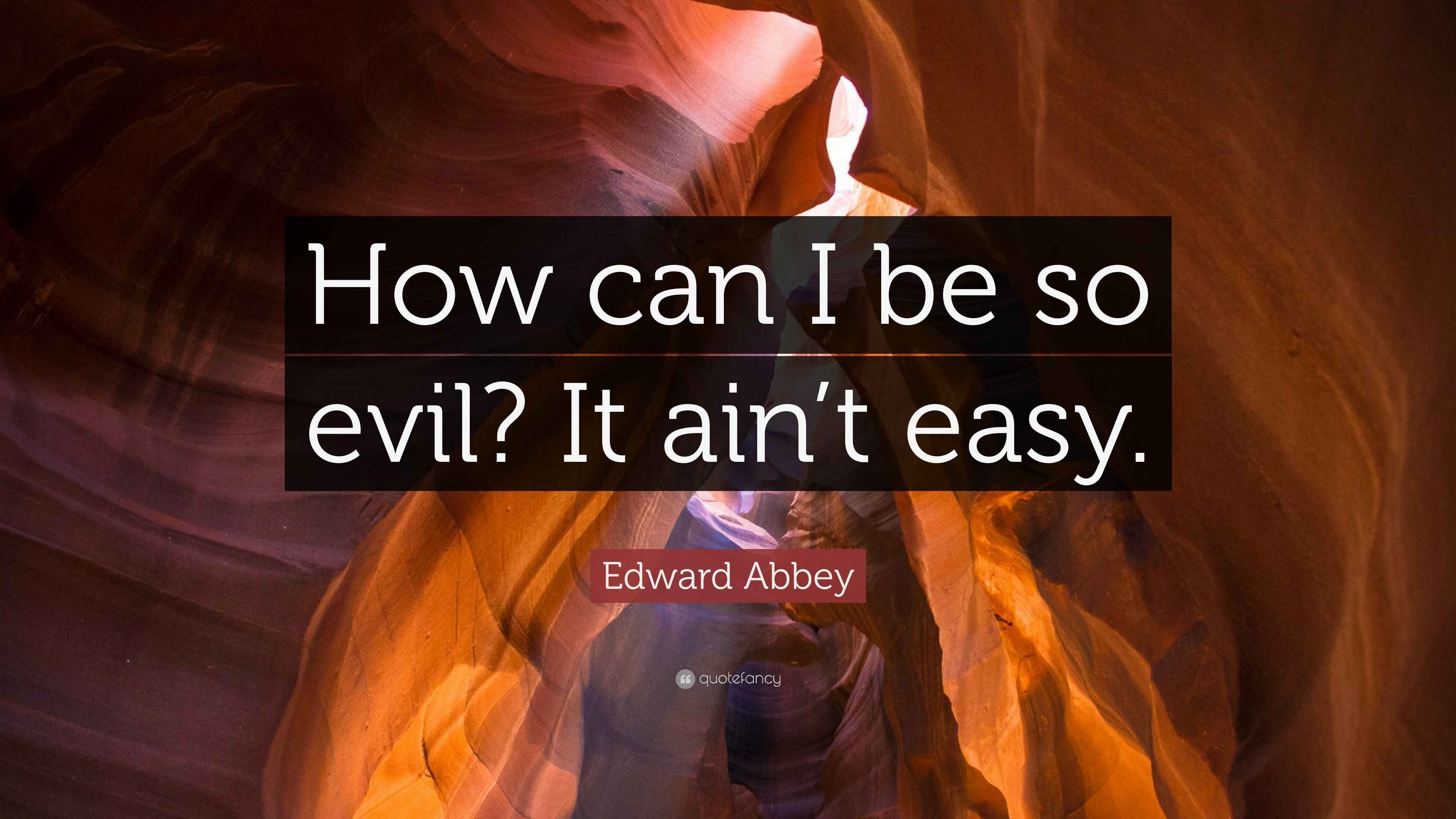 Edward Abbey Quote: “How can I be so evil? It ain’t easy.”