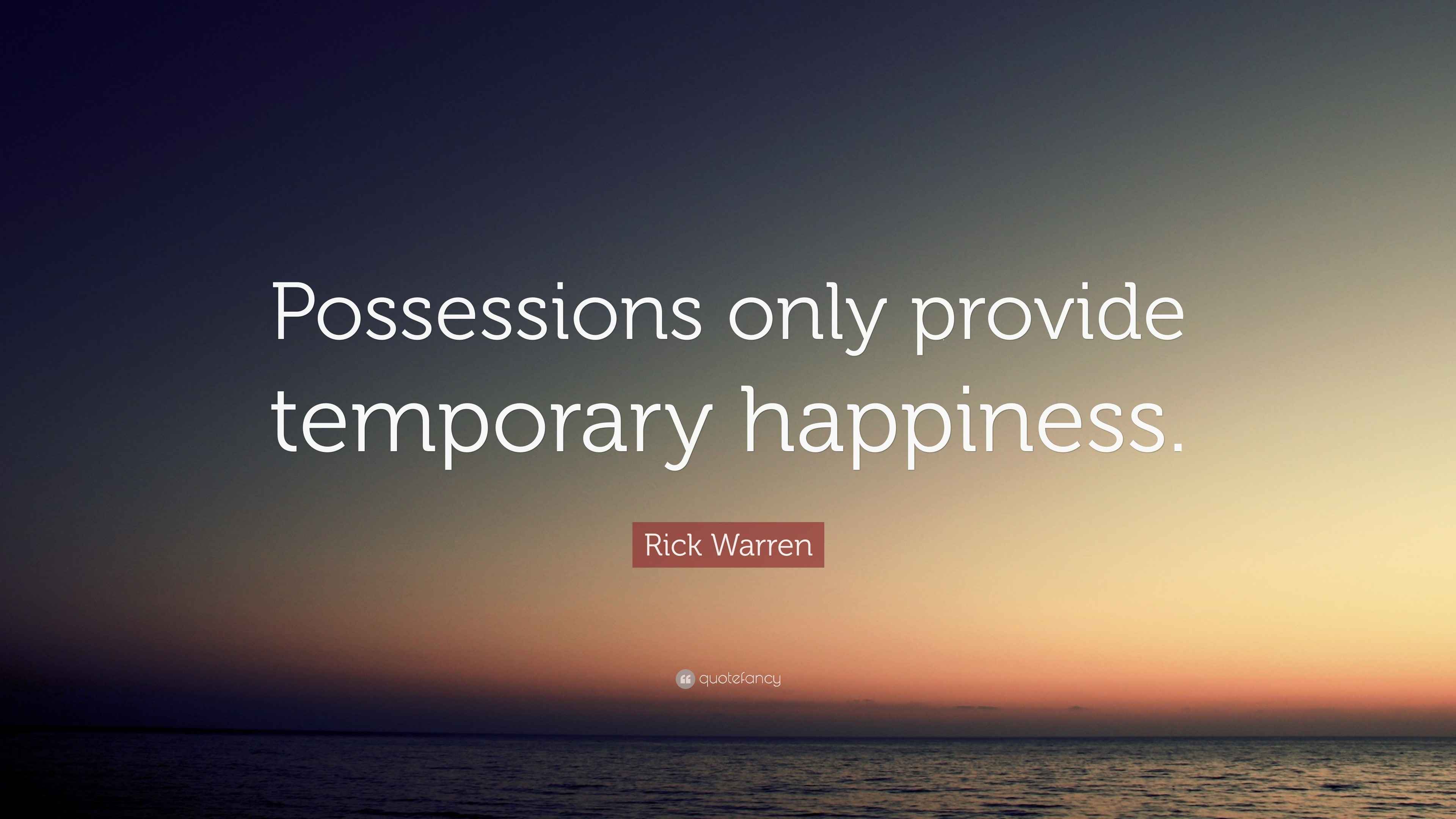 Rick Warren Quote: “Possessions only provide temporary happiness.”