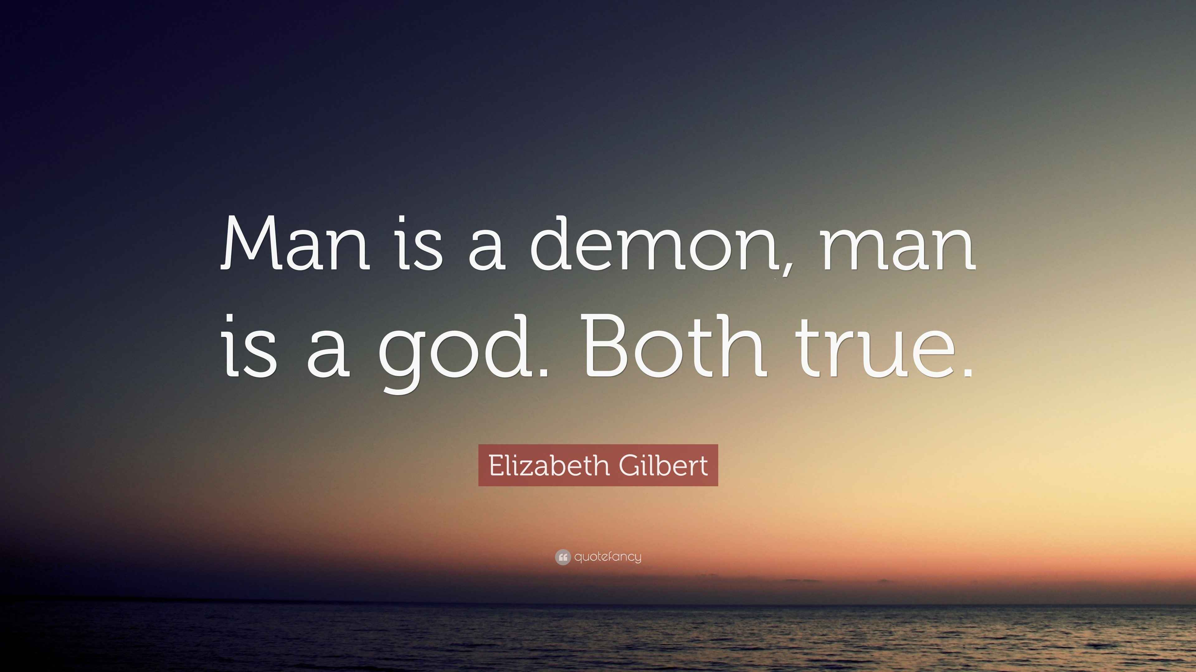 Elizabeth Gilbert Quote: “Man is a demon, man is a god. Both true.”