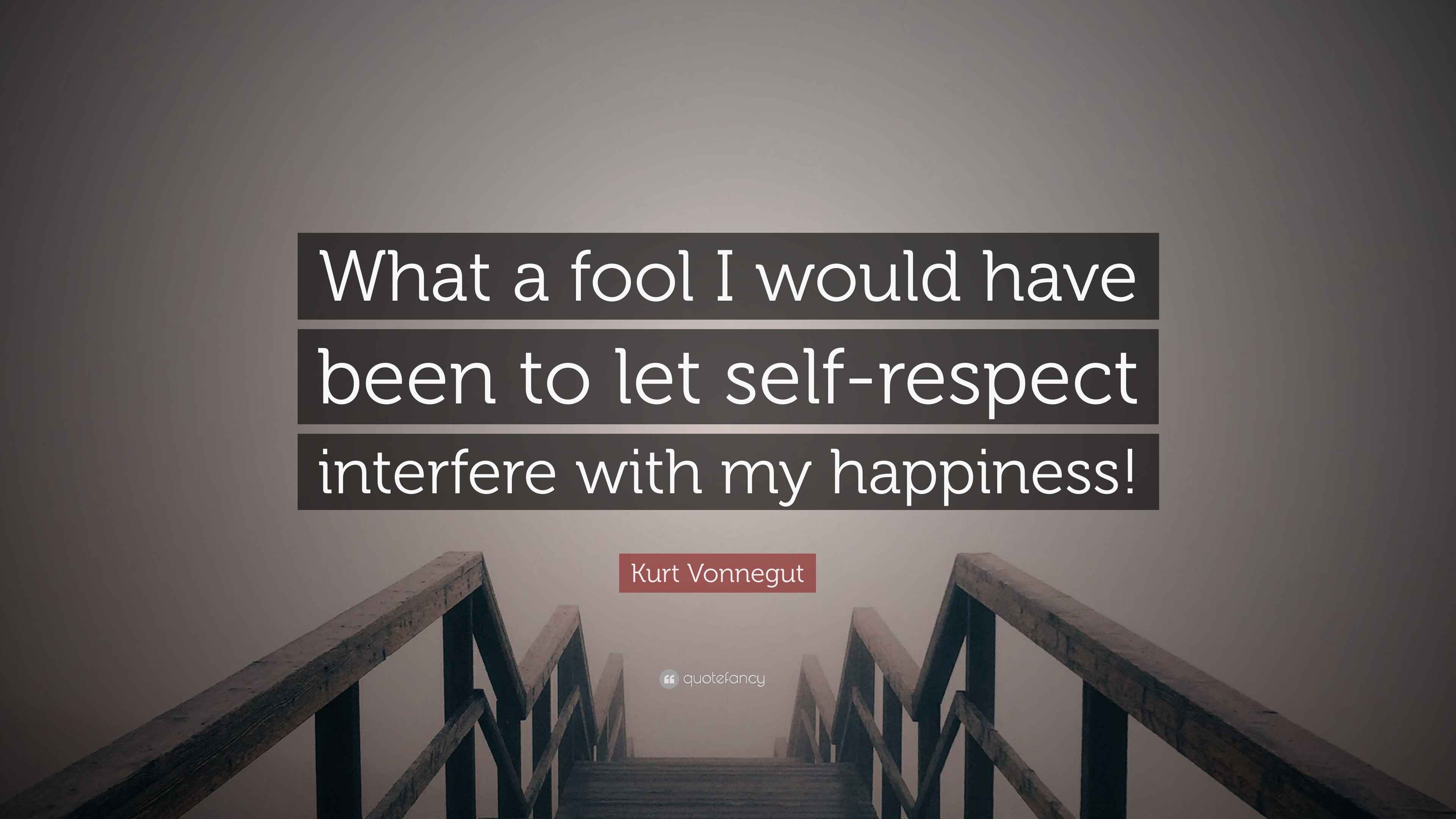 Kurt Vonnegut Quote: “What a fool I would have been to let self-respect ...