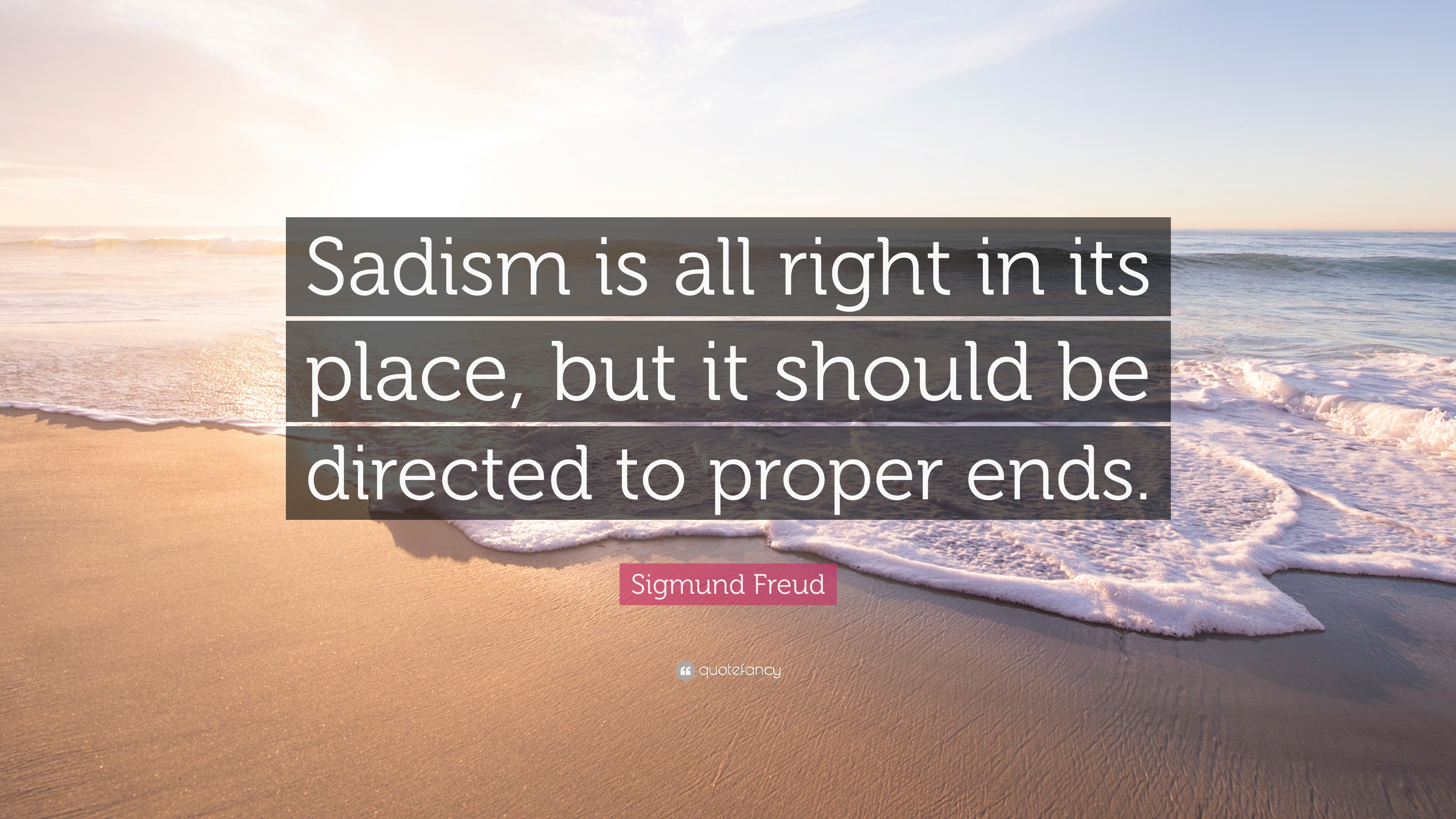Sigmund Freud Quote: “Sadism is all right in its place, but it should ...