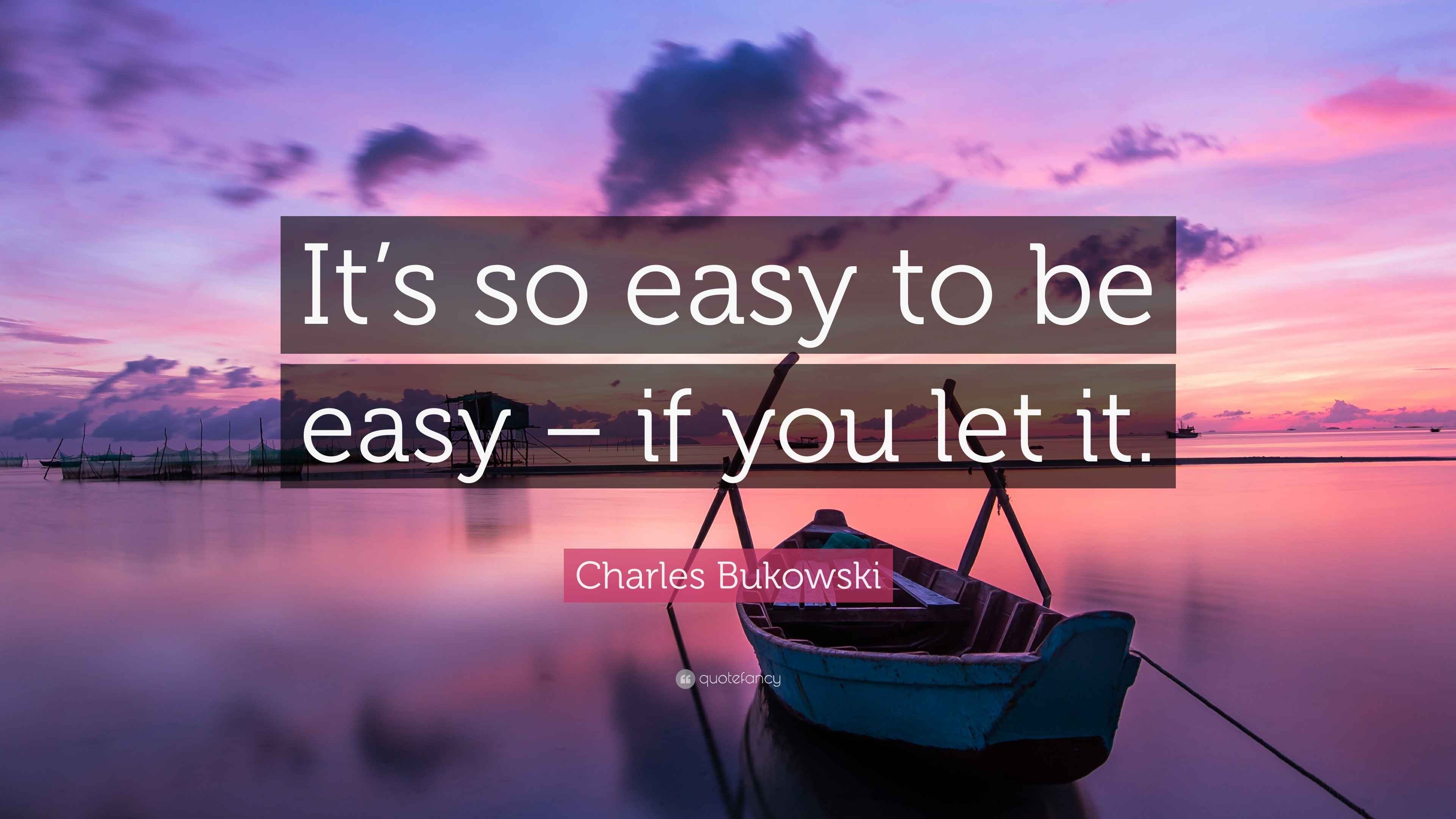Charles Bukowski Quote: “It’s so easy to be easy – if you let it.”