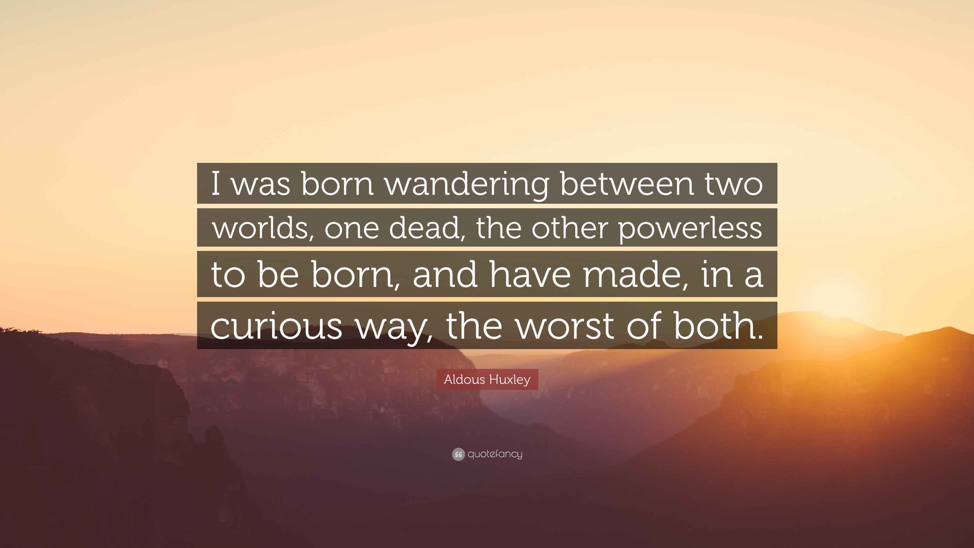 Aldous Huxley Quote: “I was born wandering between two worlds, one dead ...