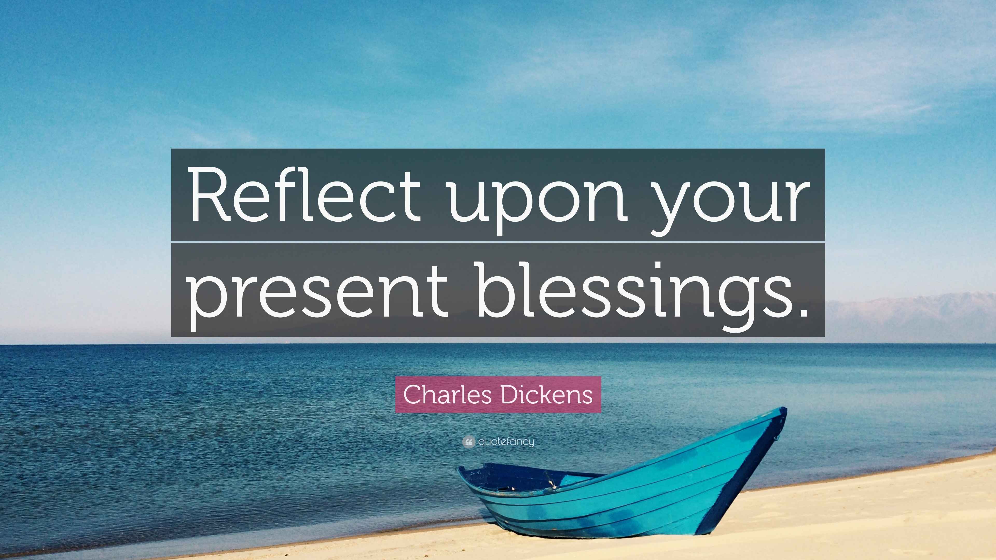 Charles Dickens Quote: “Reflect upon your present blessings.”