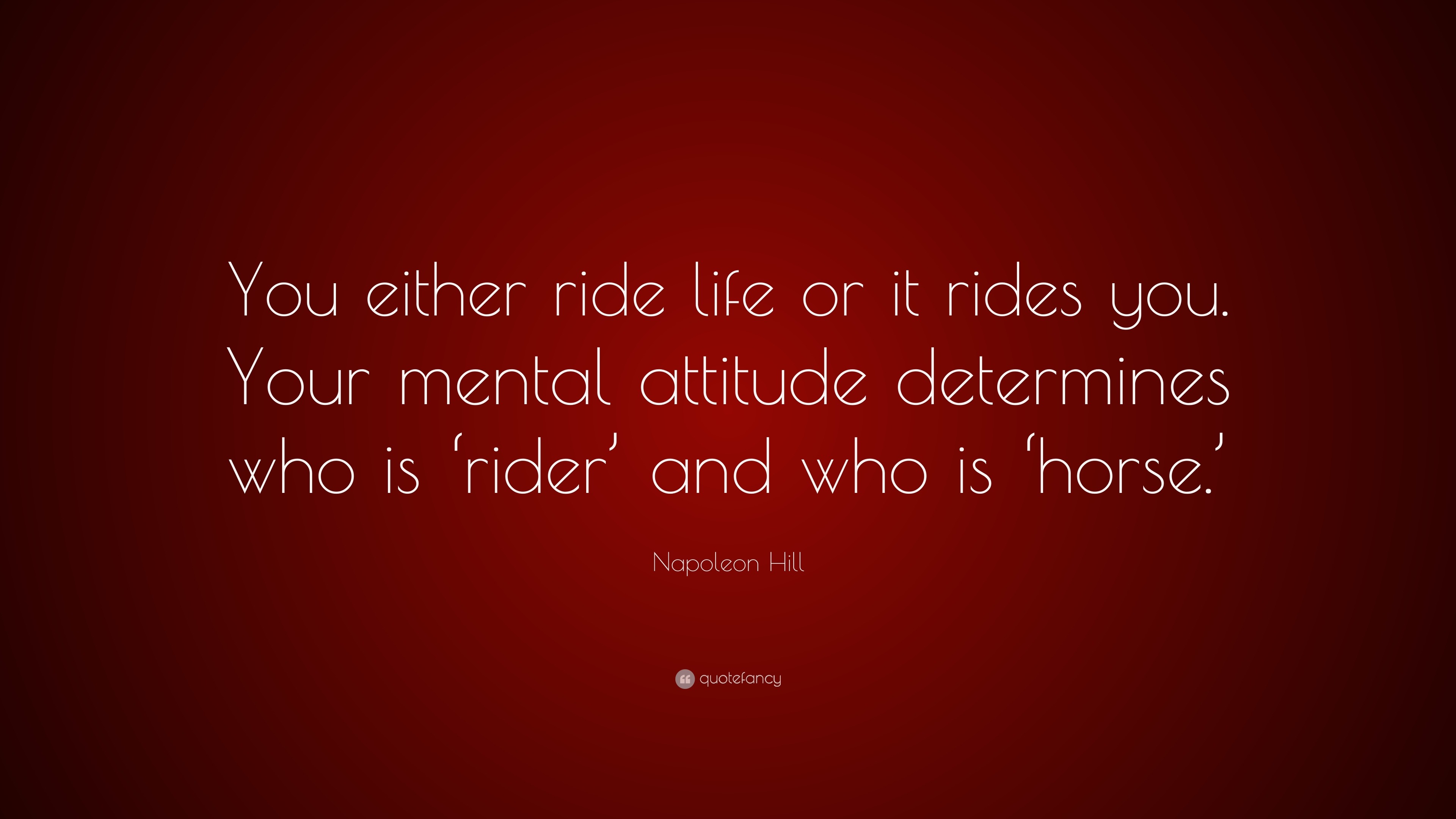 Napoleon Hill Quote: “You either ride life or it rides you. Your mental ...
