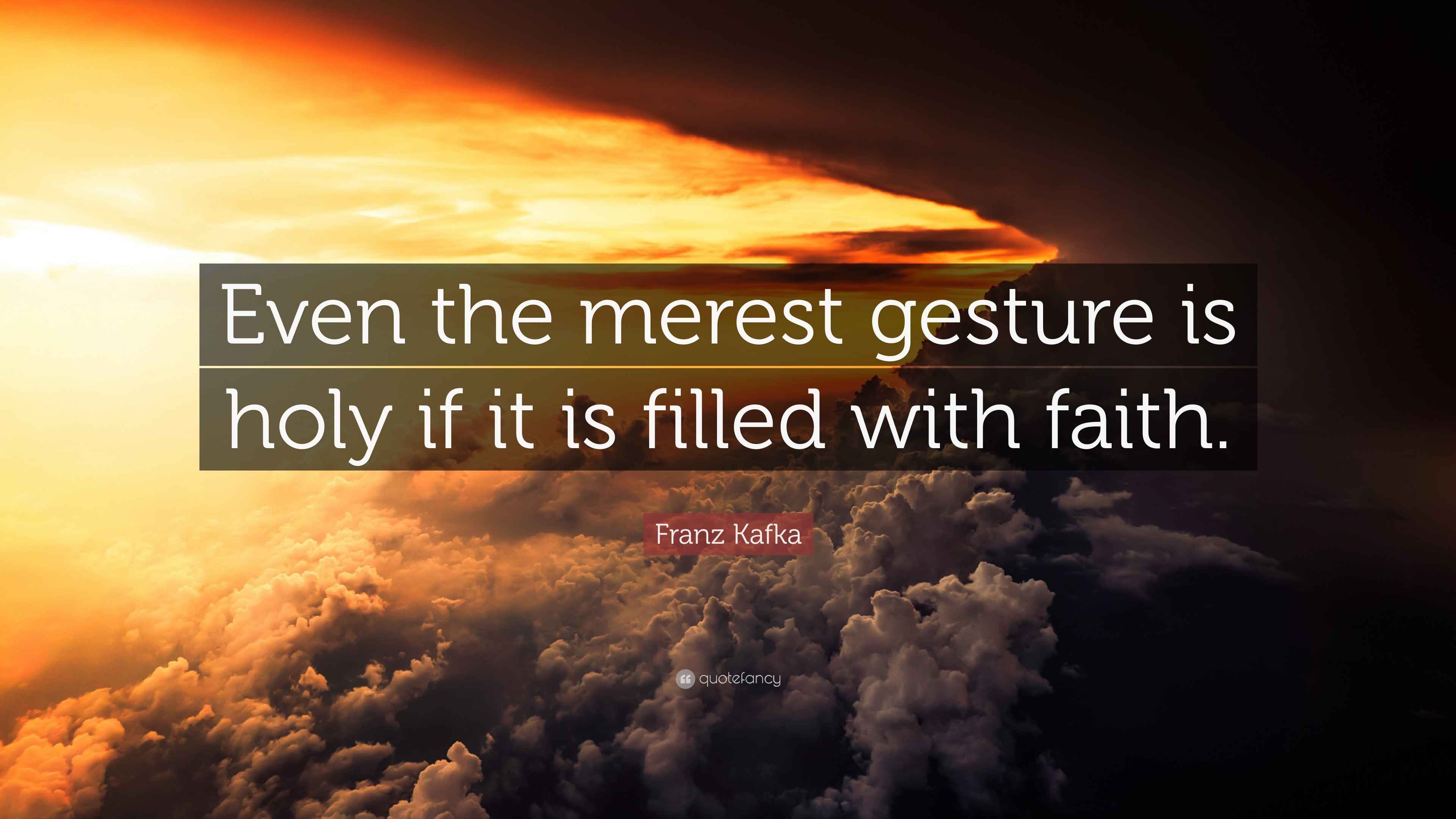 Franz Kafka Quote: “Even the merest gesture is holy if it is filled ...