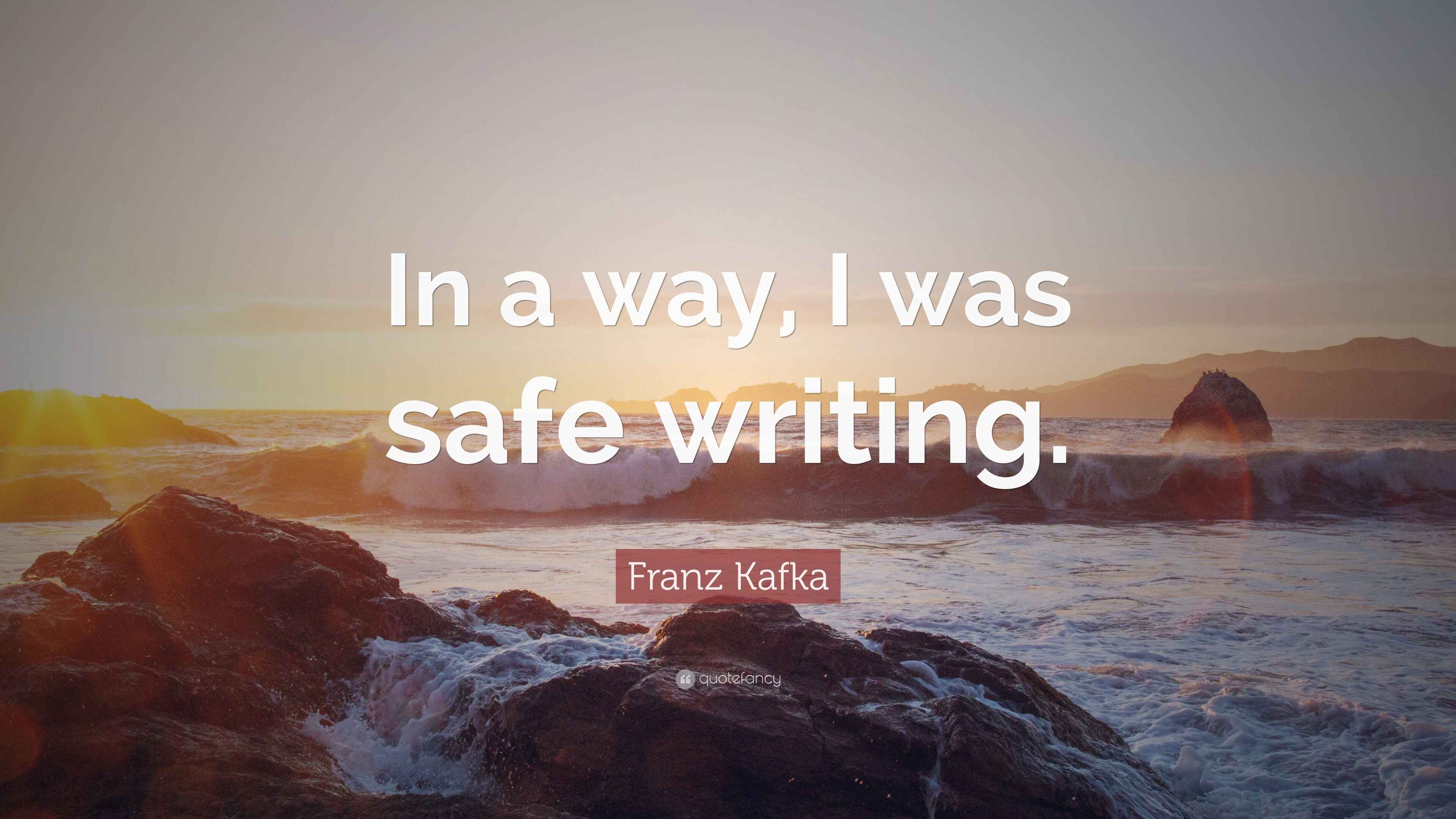 Franz Kafka Quote: “In a way, I was safe writing.”
