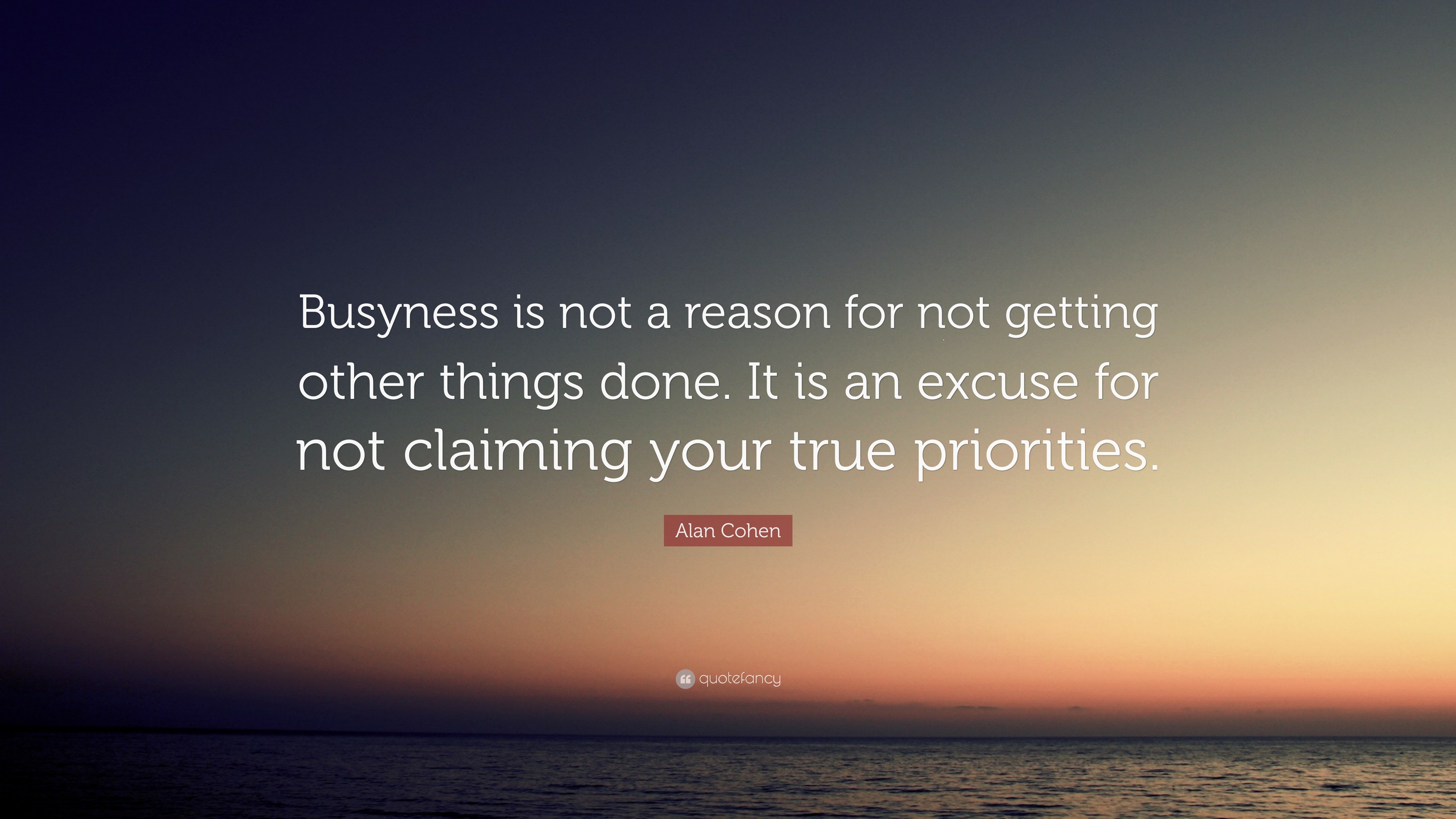 Alan Cohen Quote: “Busyness is not a reason for not getting other ...