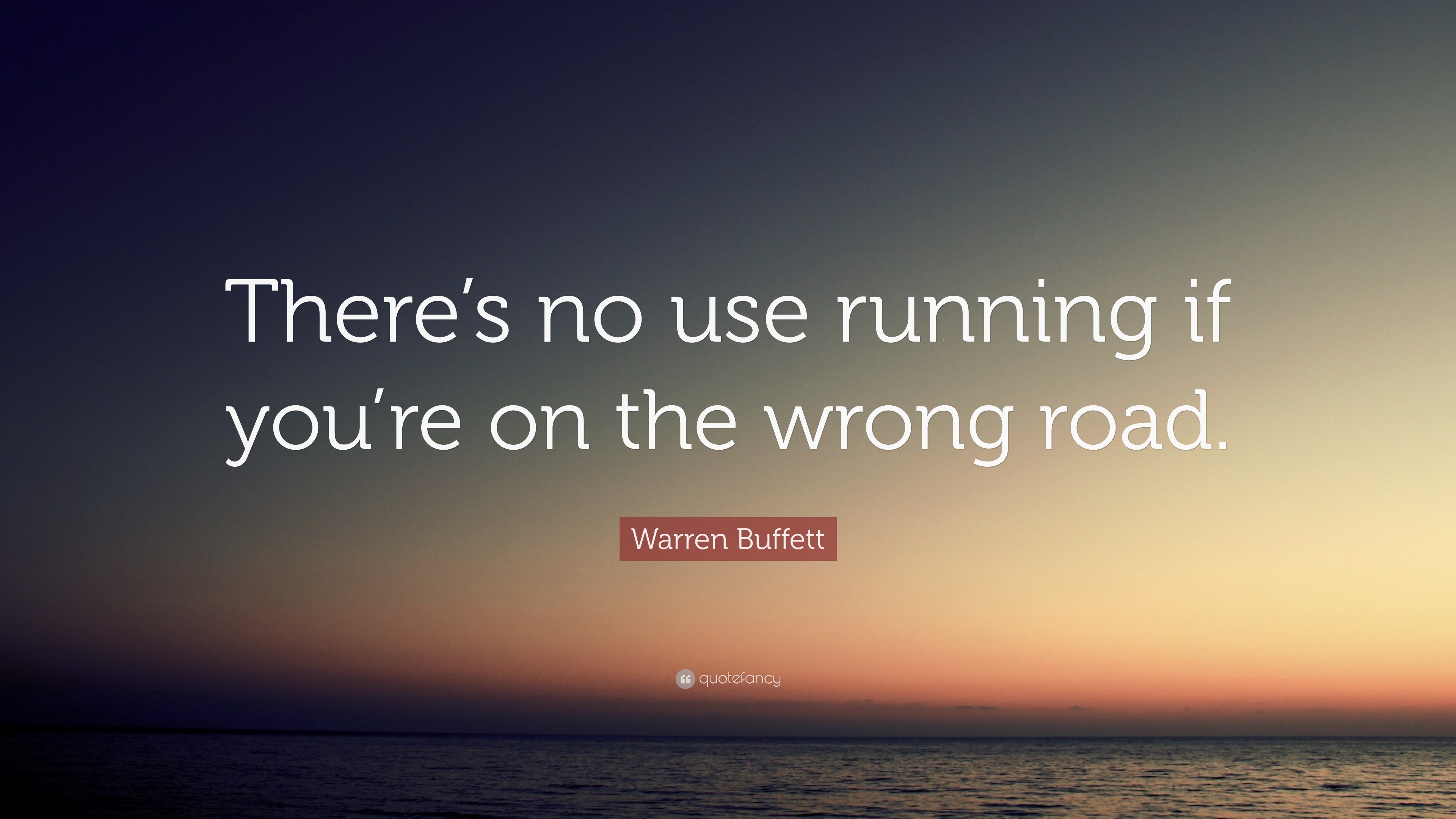Warren Buffett Quote: “There’s no use running if you’re on the wrong road.”