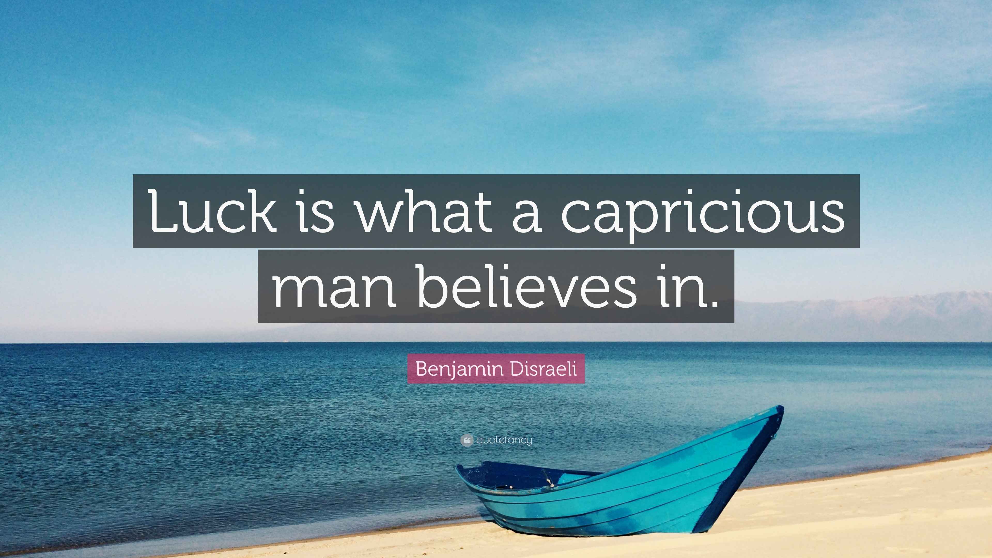 Benjamin Disraeli Quote: “Luck is what a capricious man believes in.”