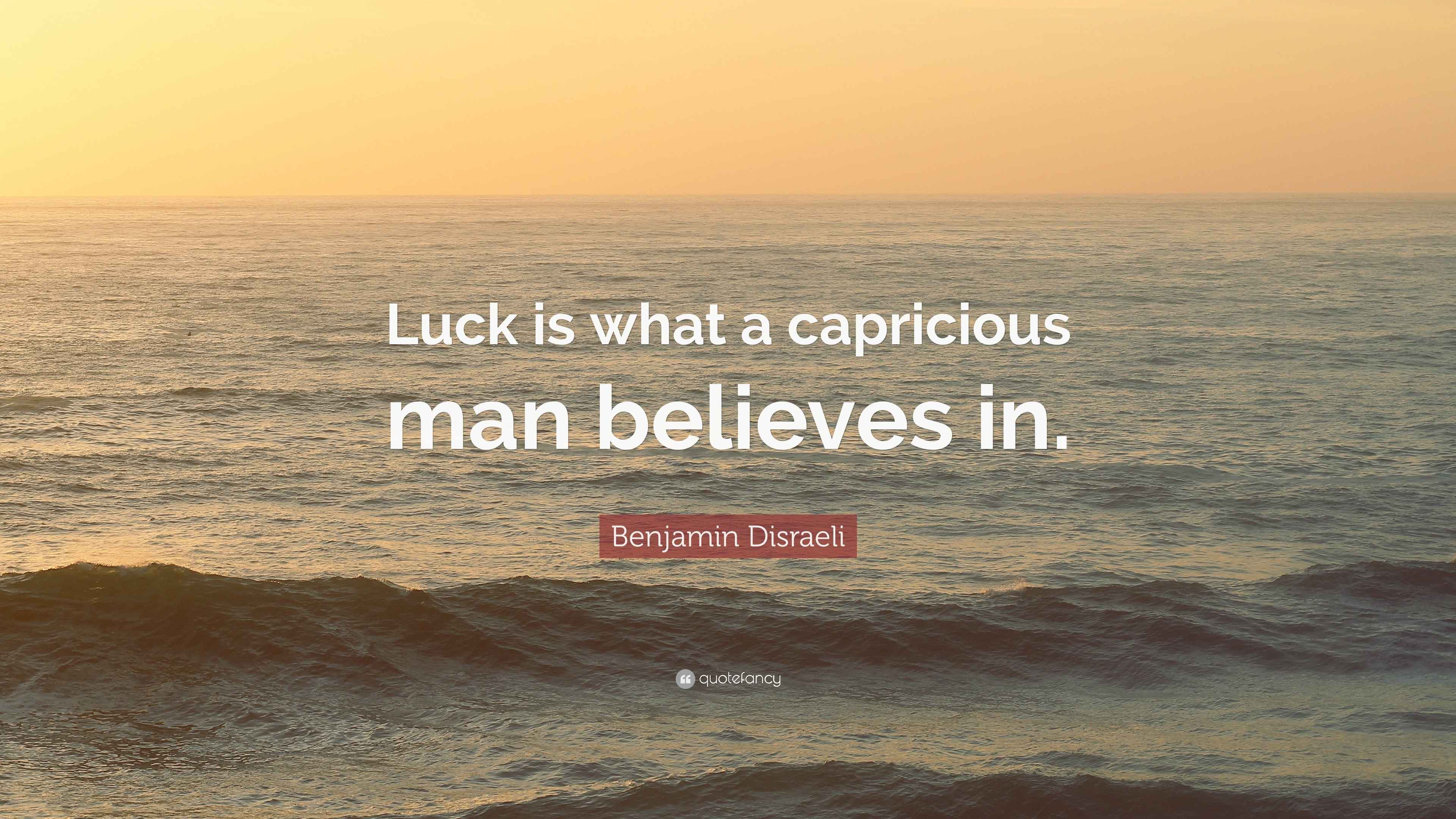 Benjamin Disraeli Quote: “Luck is what a capricious man believes in.”