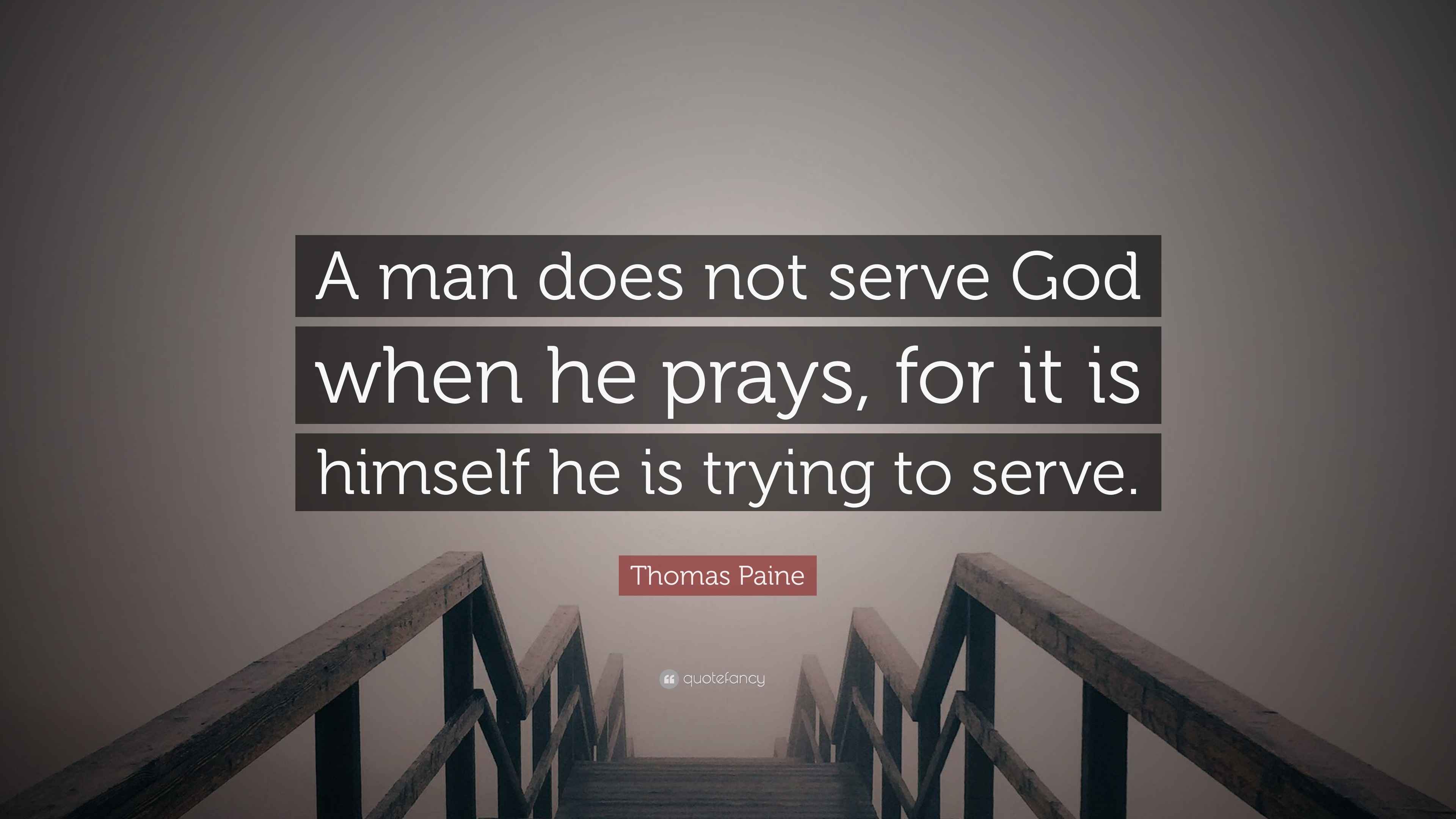 Thomas Paine Quote: “A man does not serve God when he prays, for it is ...