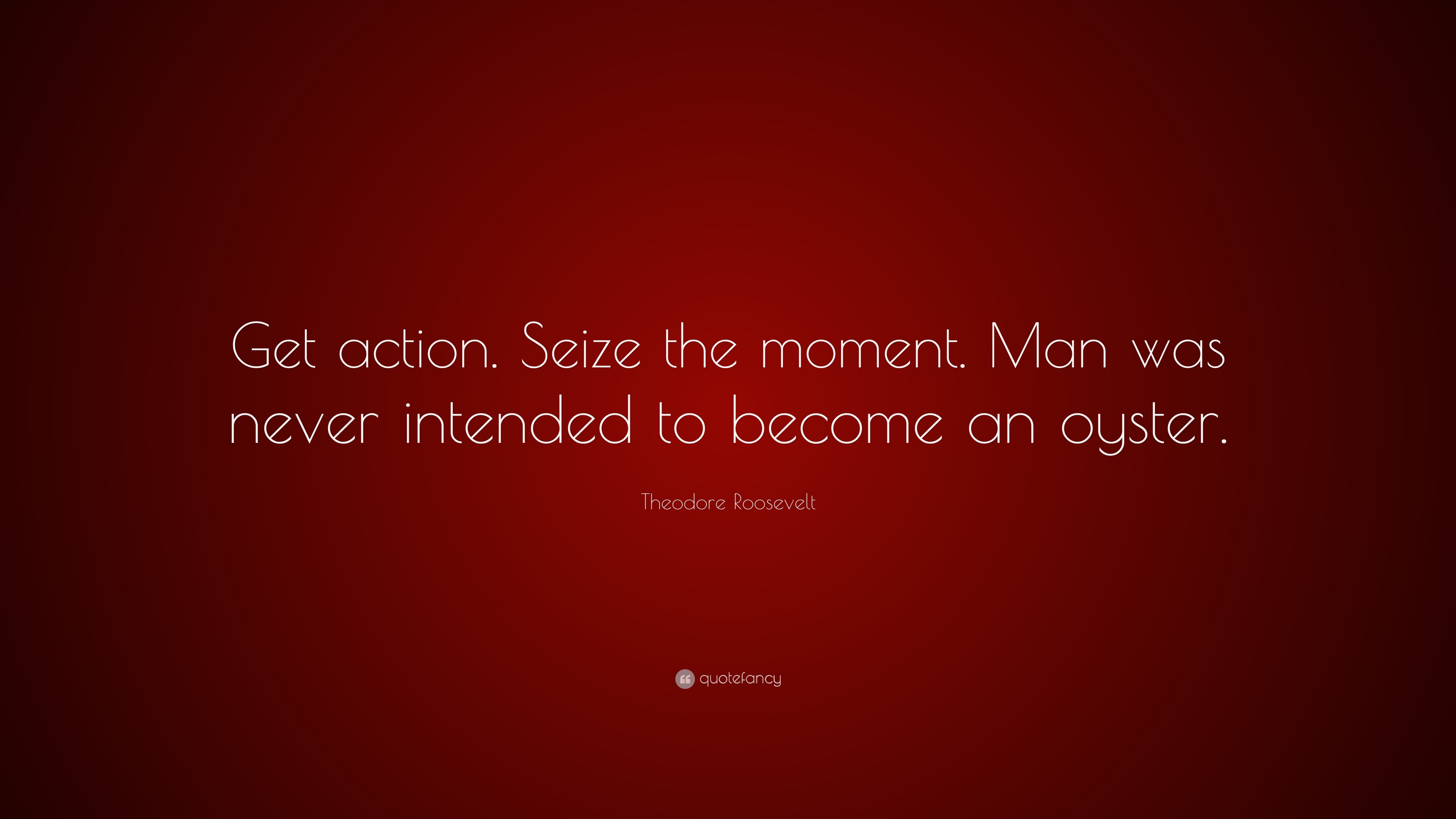 Theodore Roosevelt Quote: “Get action. Seize the moment. Man was never ...