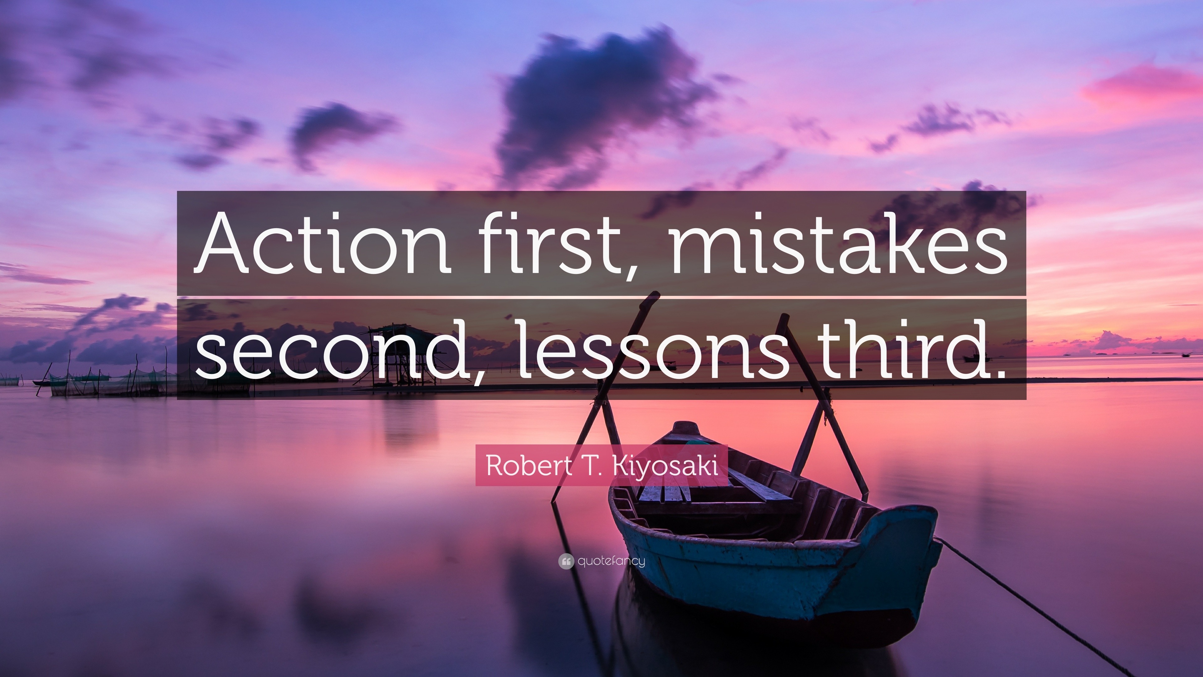 Robert T. Kiyosaki Quote: “Action first, mistakes second, lessons third.”