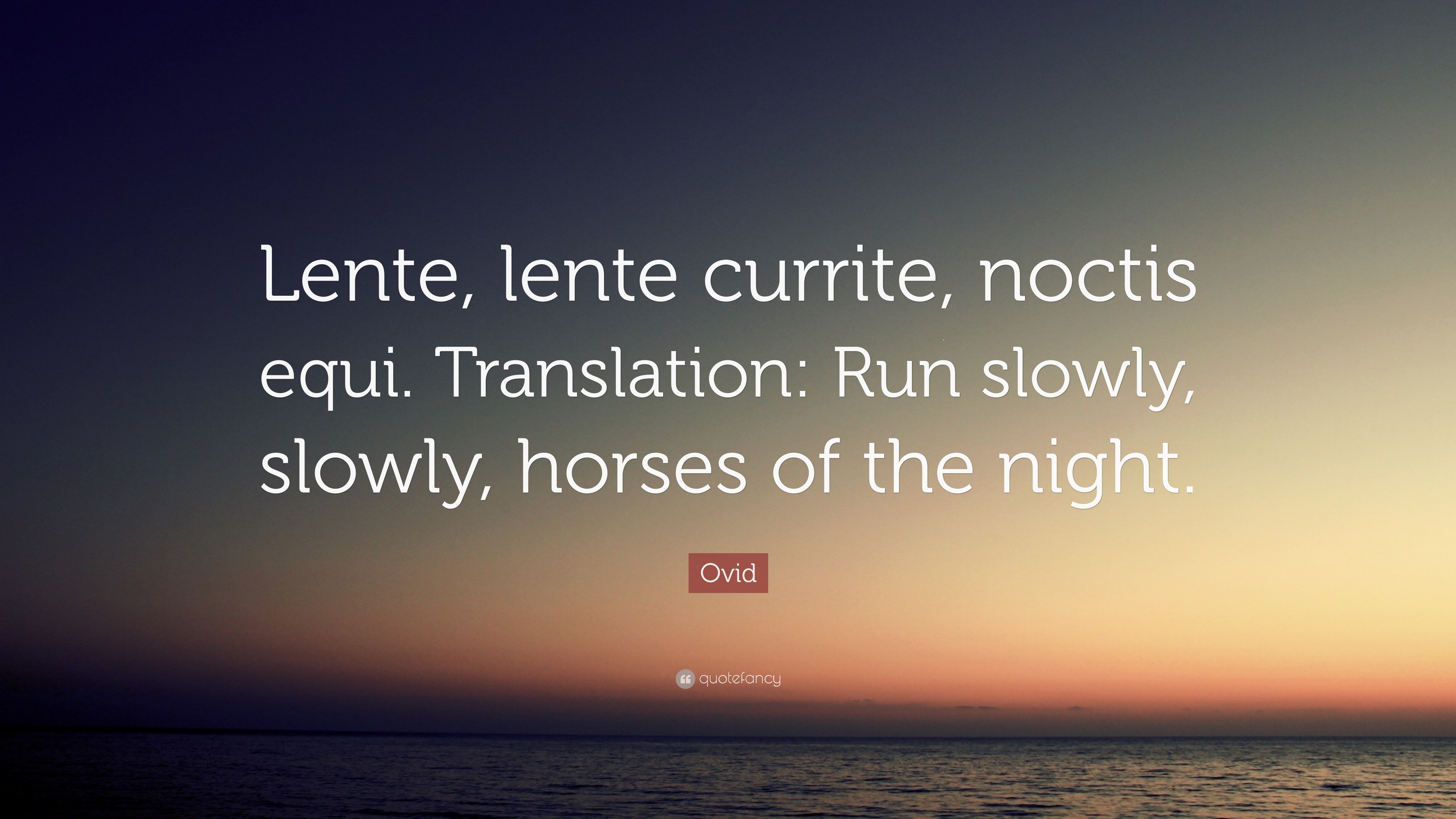 Ovid Quote: “Lente, lente currite, noctis equi. Translation: Run slowly ...