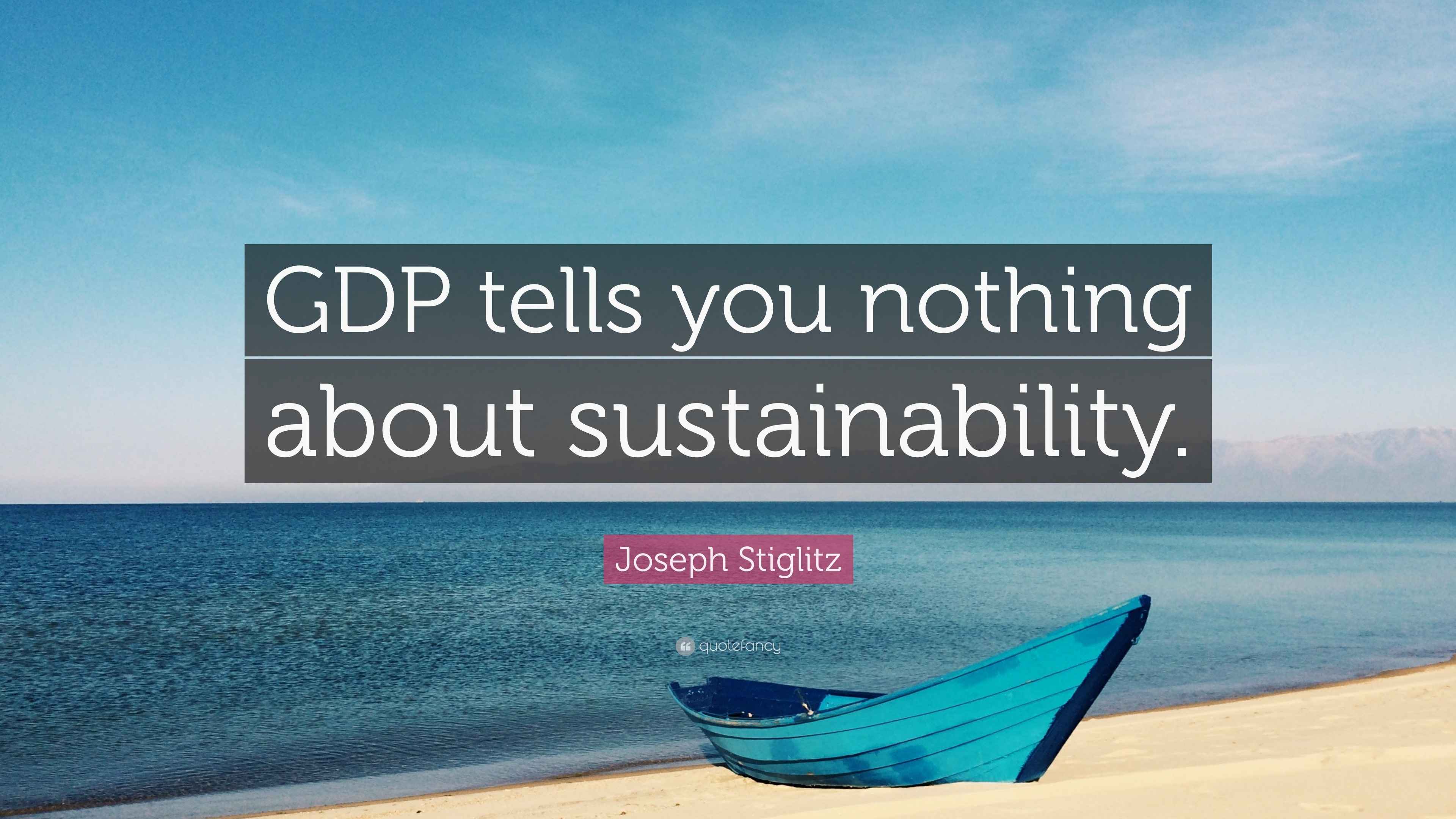 Joseph Stiglitz Quote: “GDP tells you nothing about sustainability.”