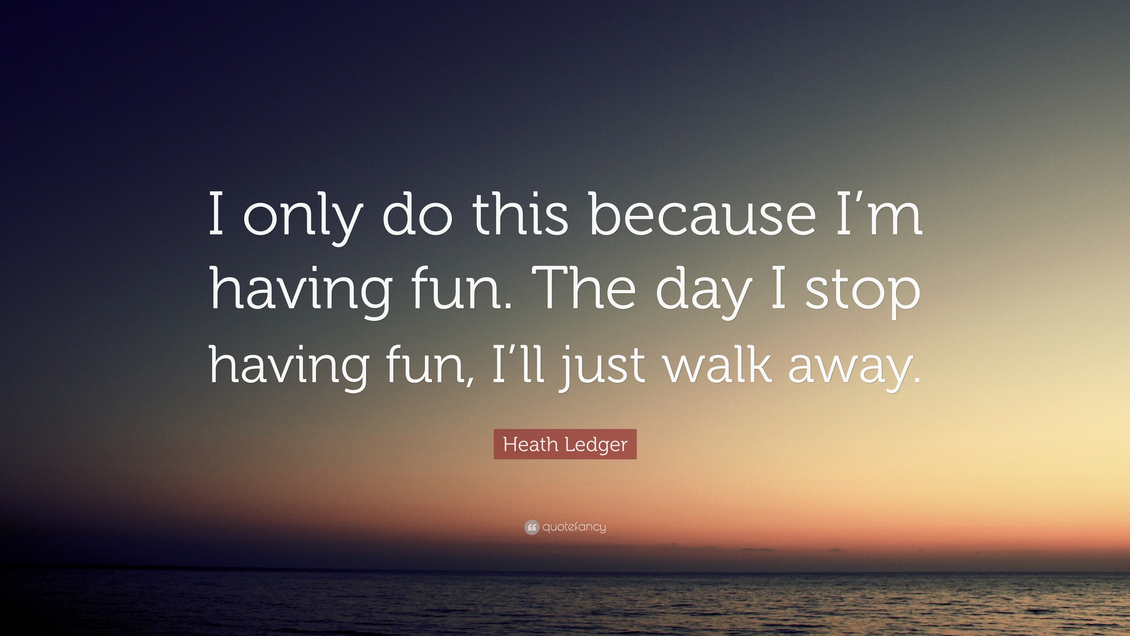 Heath Ledger Quote: “I only do this because I’m having fun. The day I ...