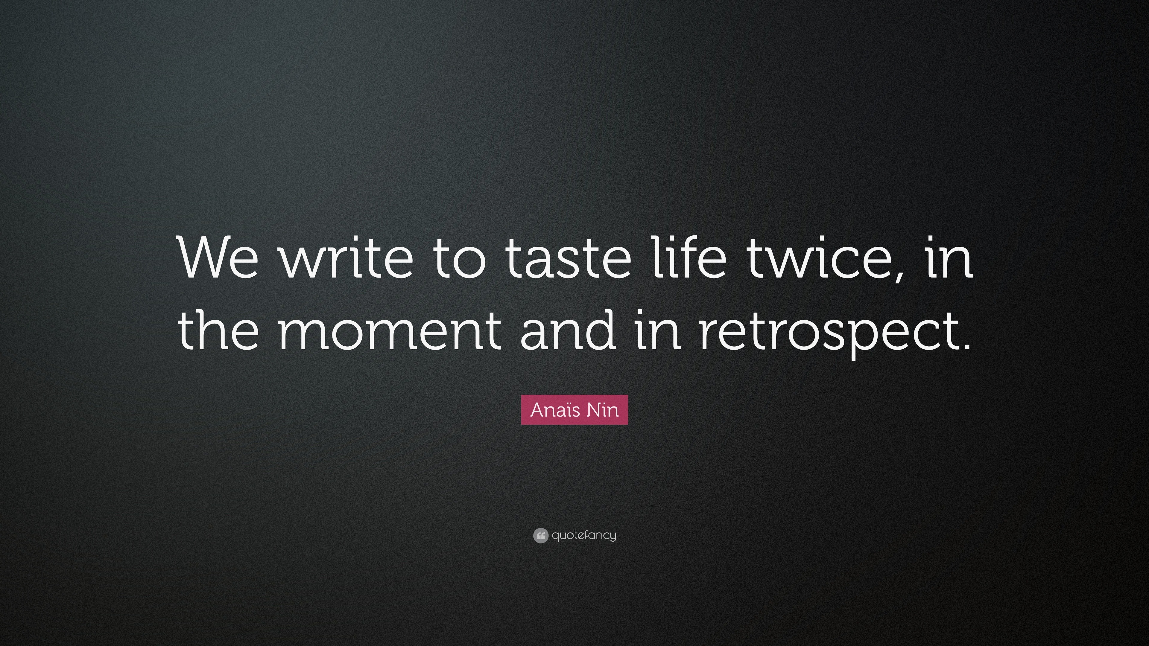 Anaïs Nin Quote: “We write to taste life twice, in the moment and in ...