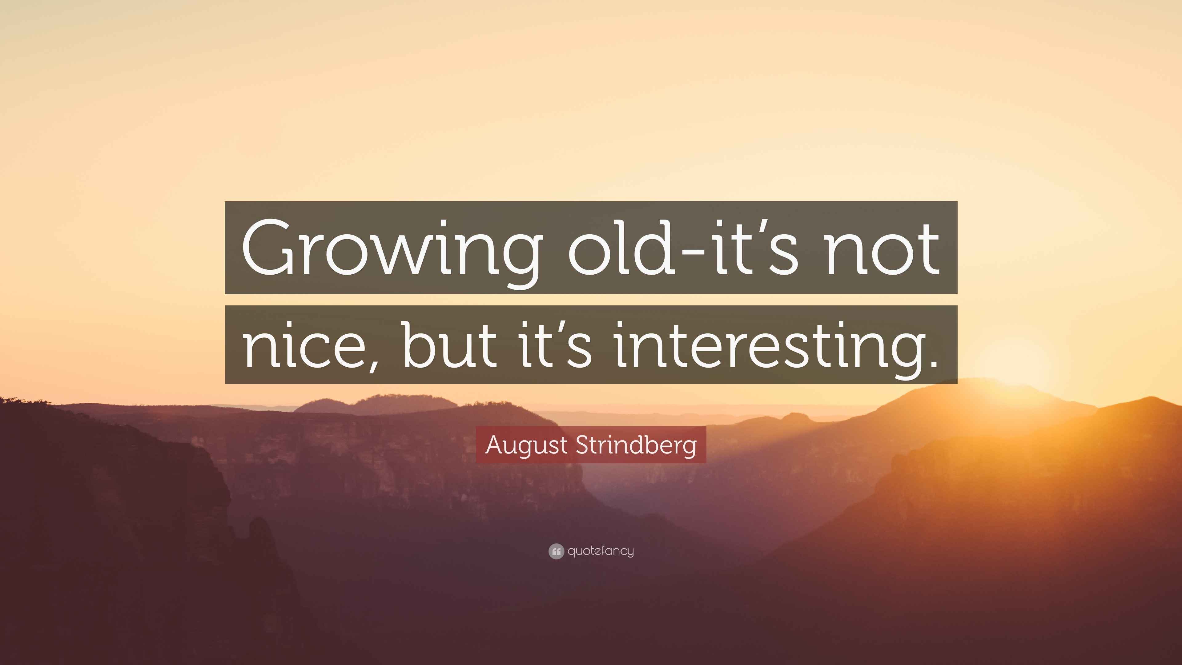August Strindberg Quote: “Growing old-it’s not nice, but it’s interesting.”