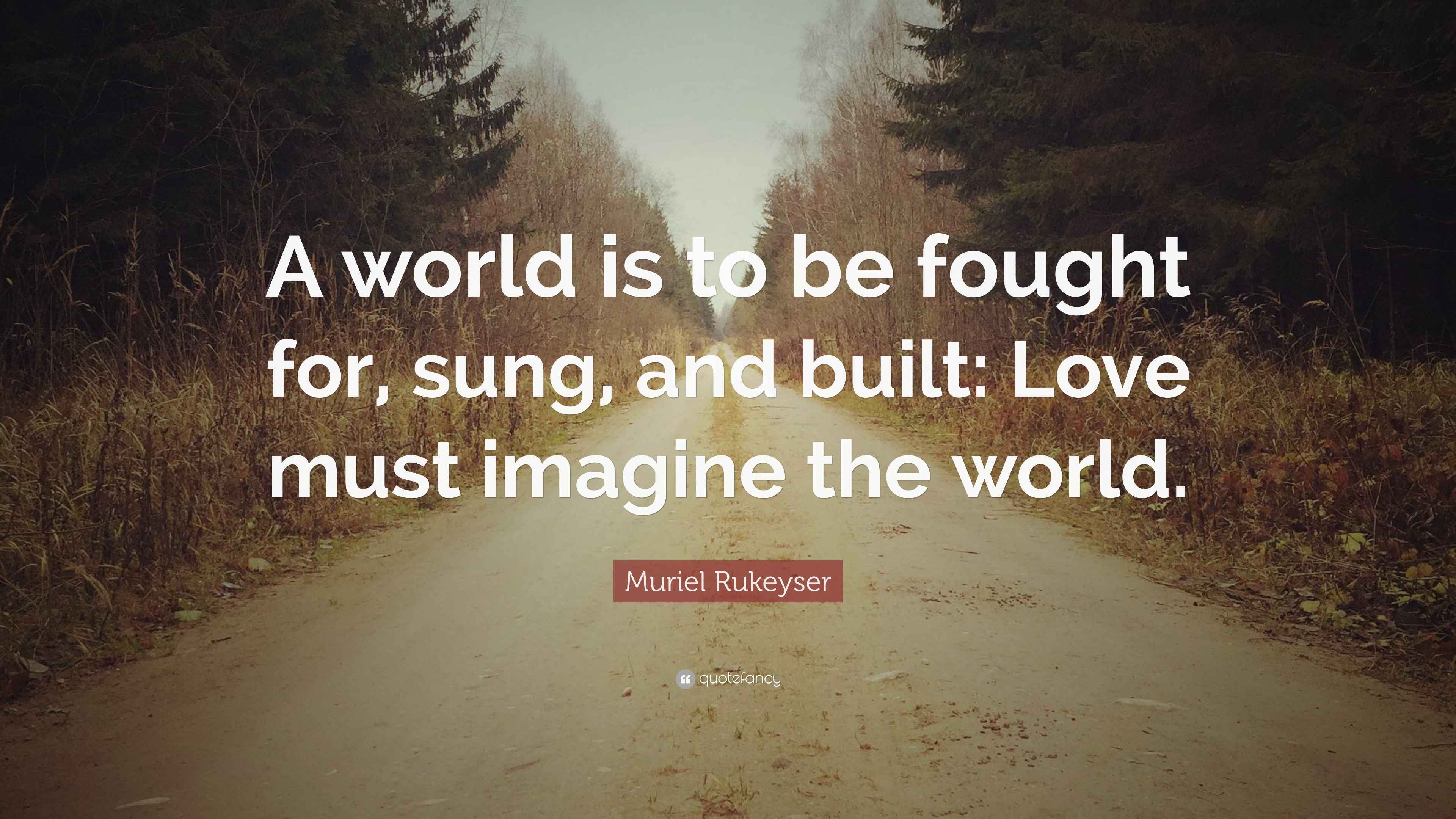 Muriel Rukeyser Quote: “A world is to be fought for, sung, and built ...