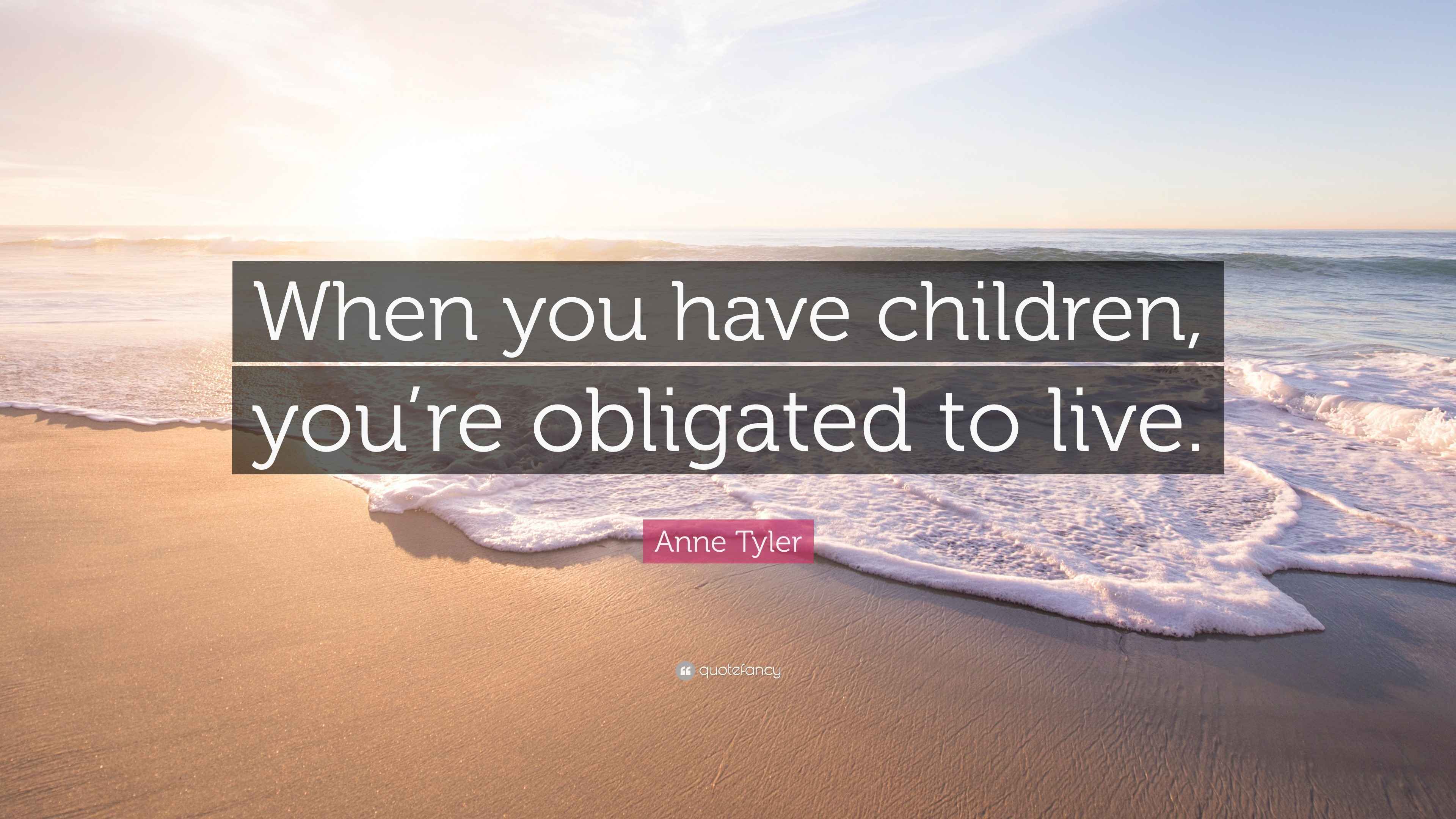 Anne Tyler Quote: “When you have children, you’re obligated to live.”