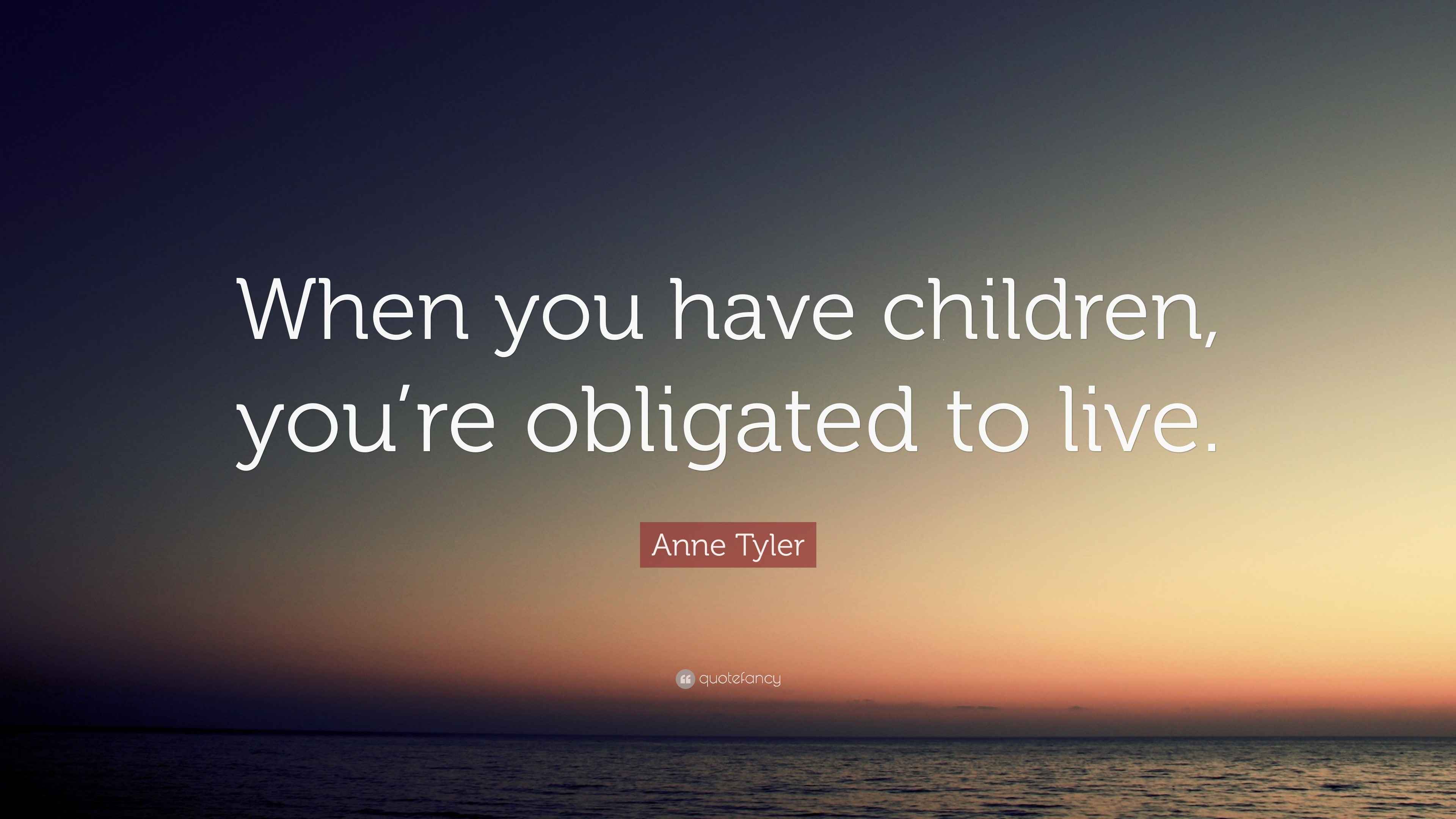 Anne Tyler Quote: “When you have children, you’re obligated to live.”