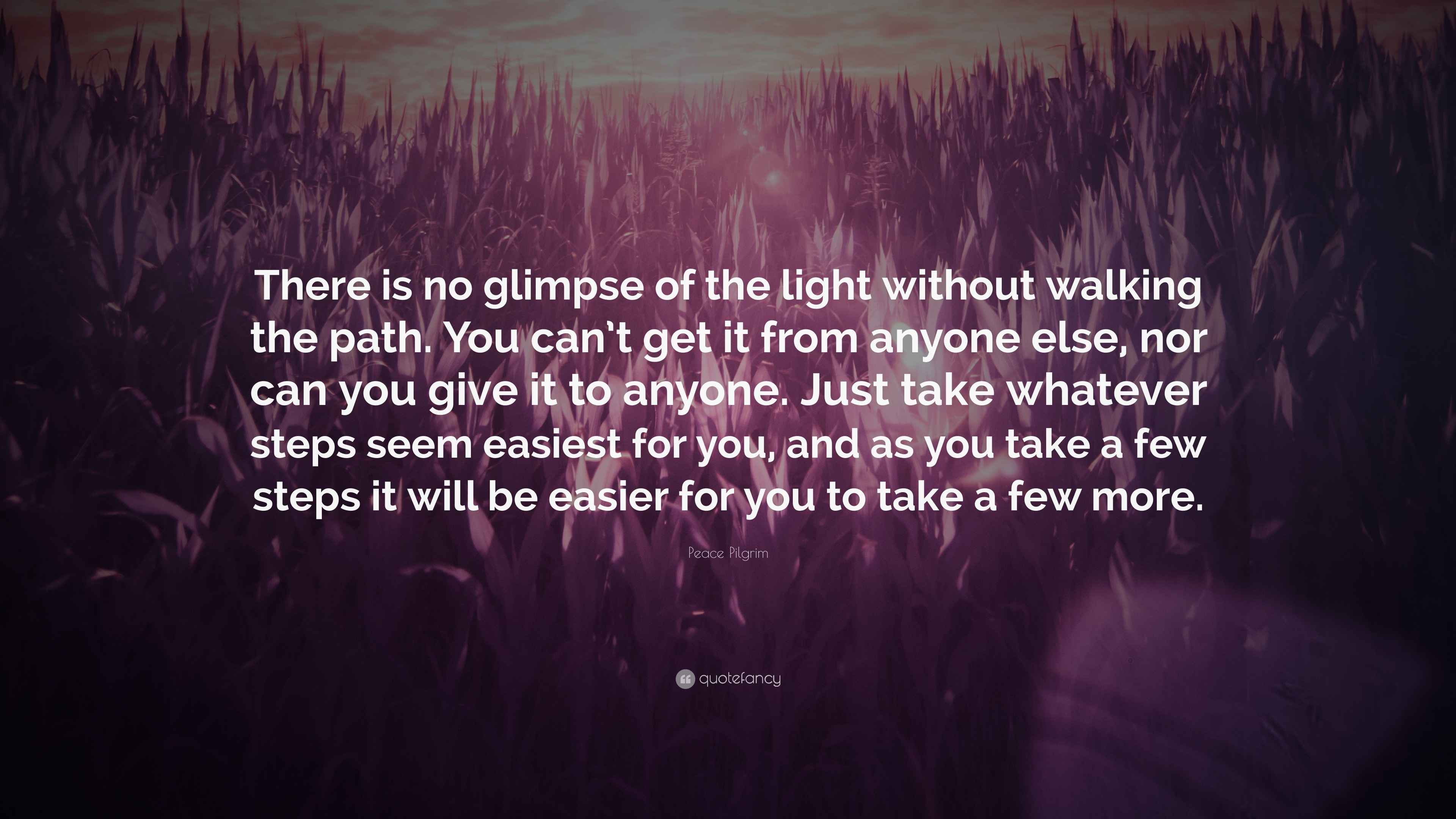Peace Pilgrim Quote: “There is no glimpse of the light without walking ...