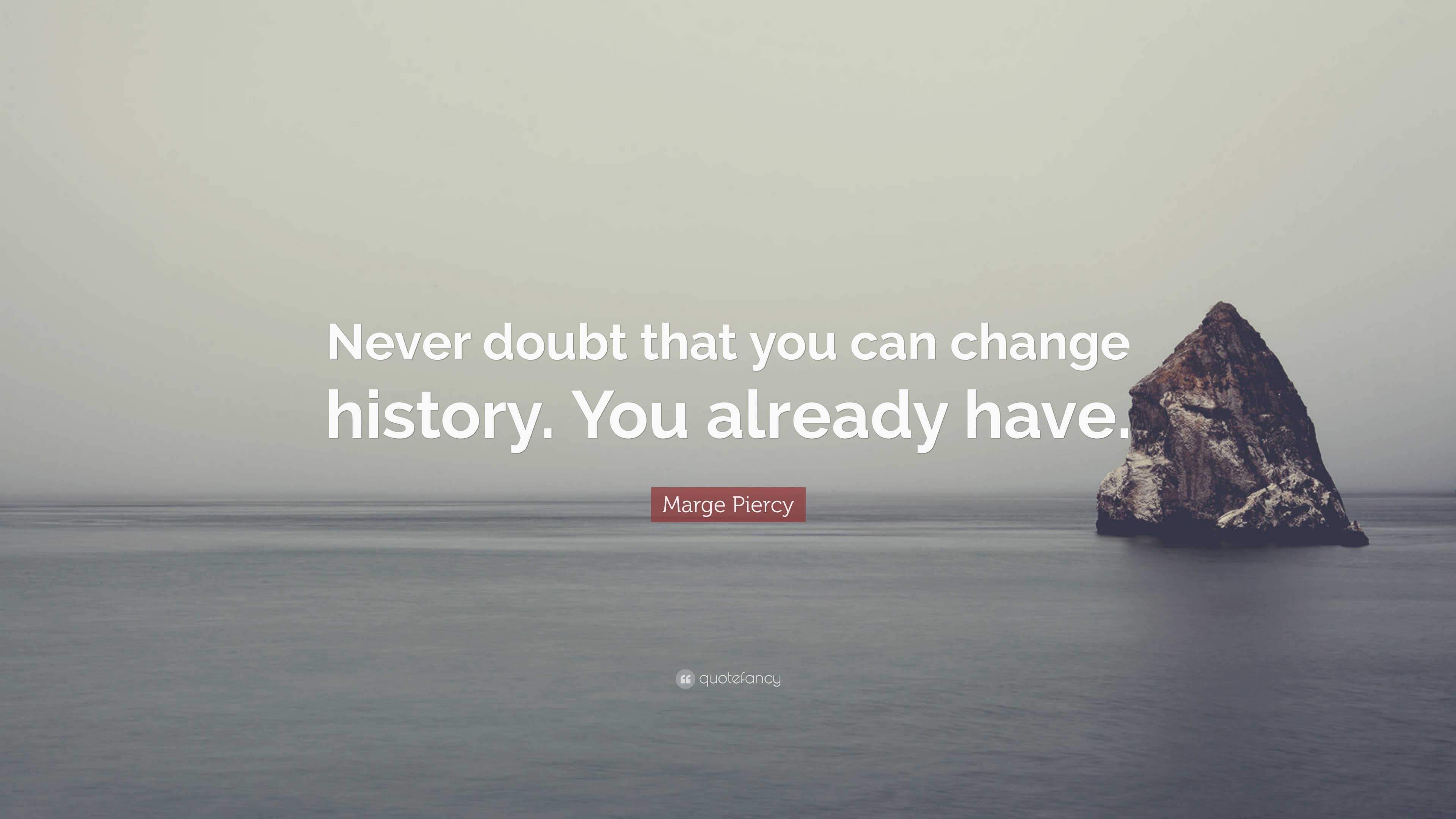 Marge Piercy Quote: “Never doubt that you can change history. You ...