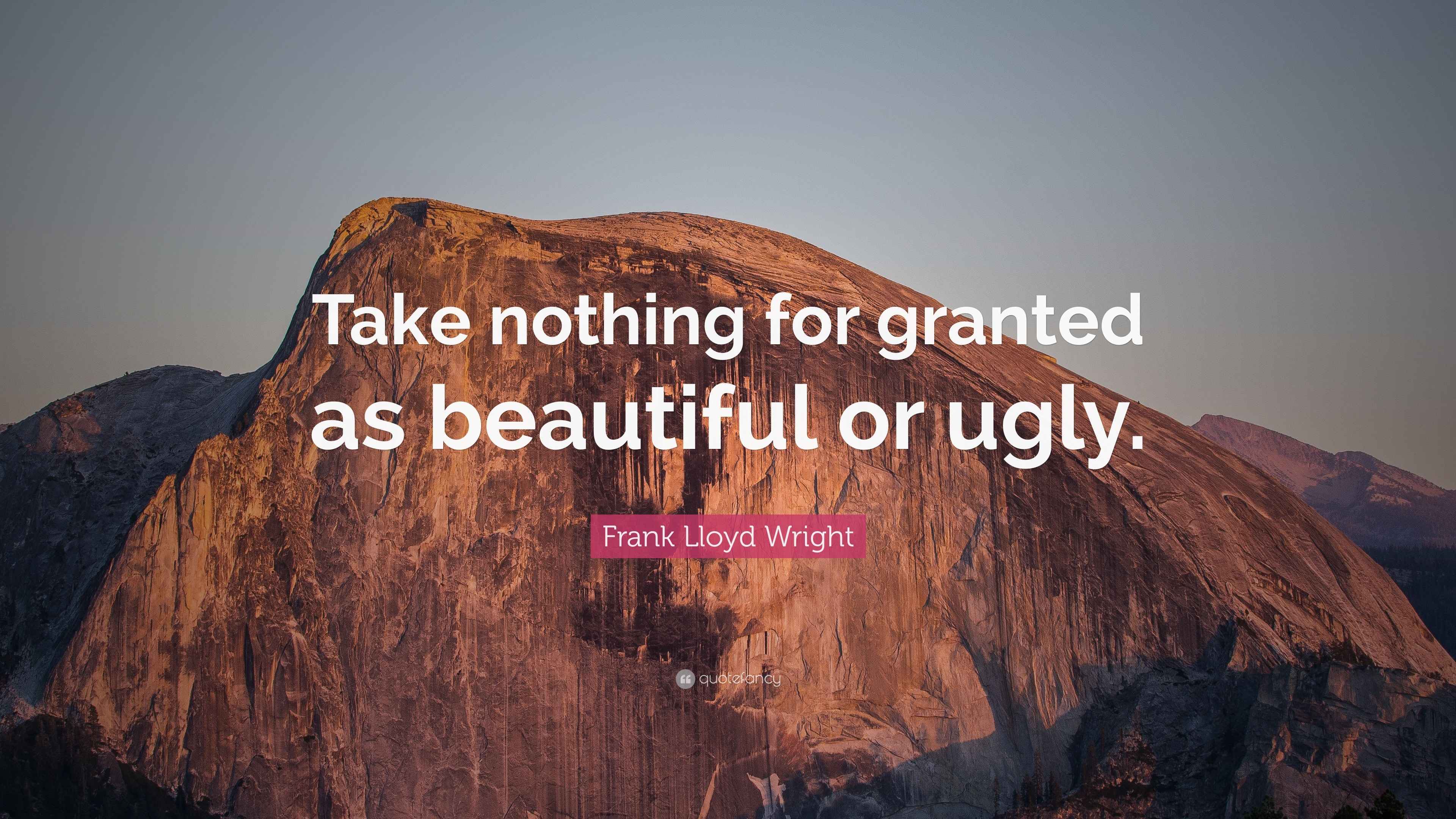 Frank Lloyd Wright Quote: “Take nothing for granted as beautiful or ugly.”