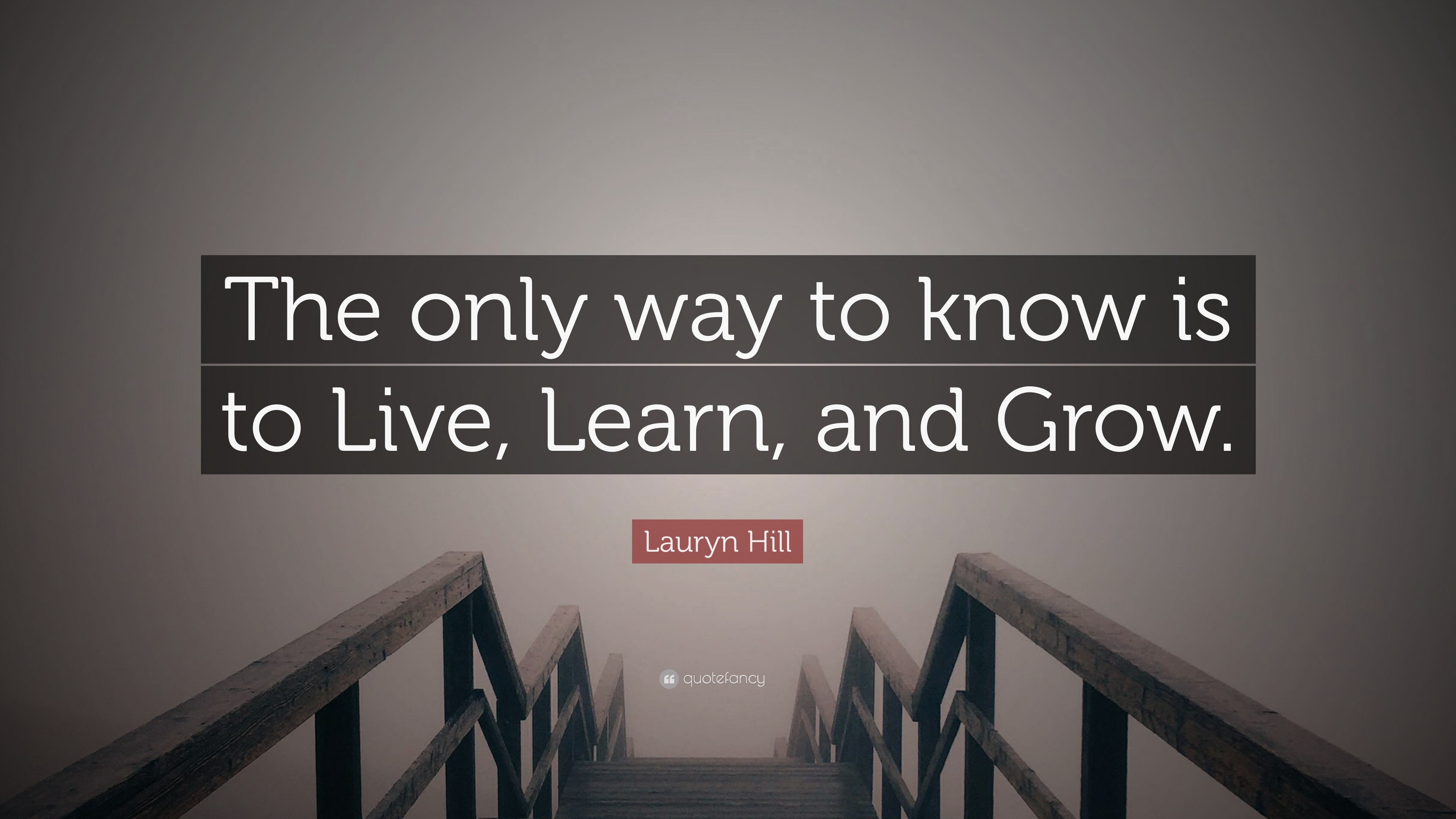 Lauryn Hill Quote: “The only way to know is to Live, Learn, and Grow.”