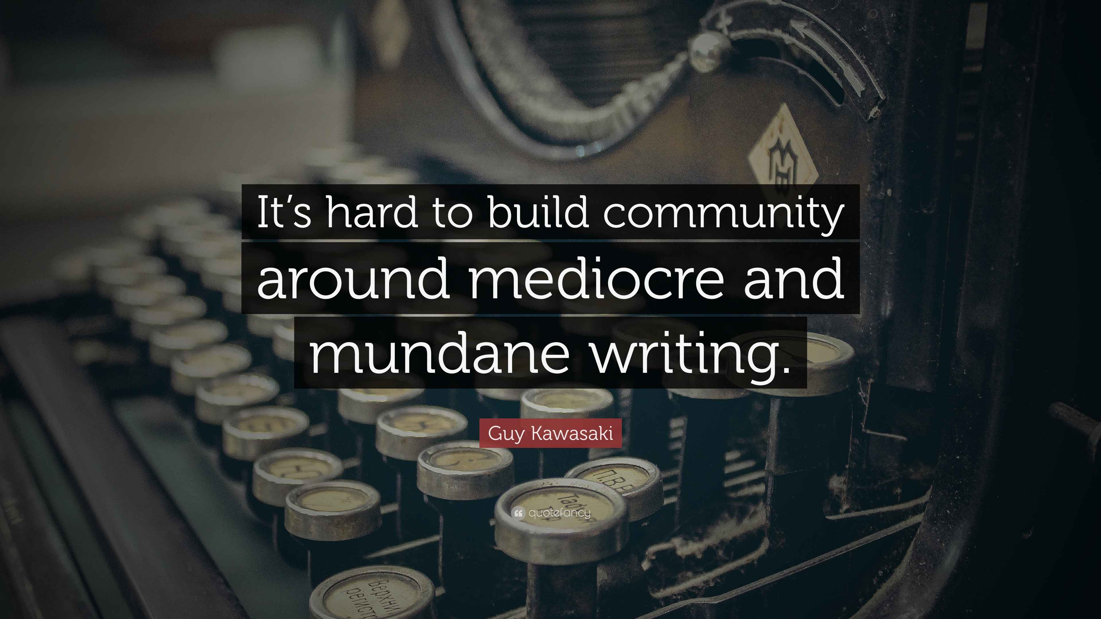 Guy Kawasaki Quote: “It’s hard to build community around mediocre and ...