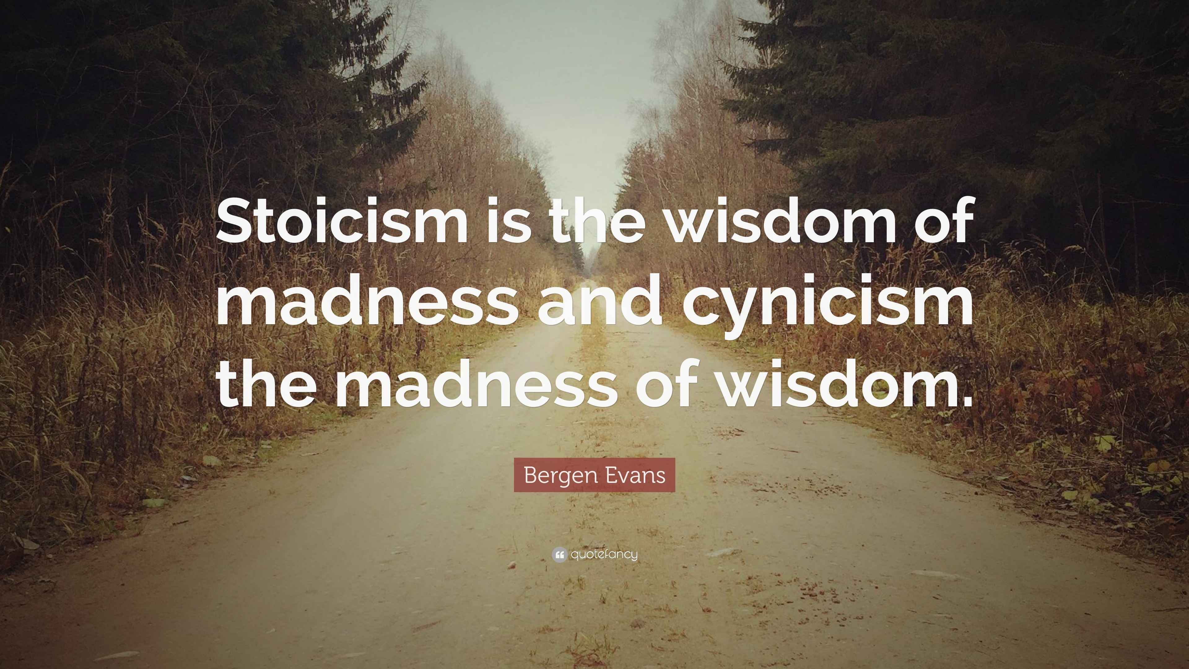 Bergen Evans Quote: “Stoicism is the wisdom of madness and cynicism the ...
