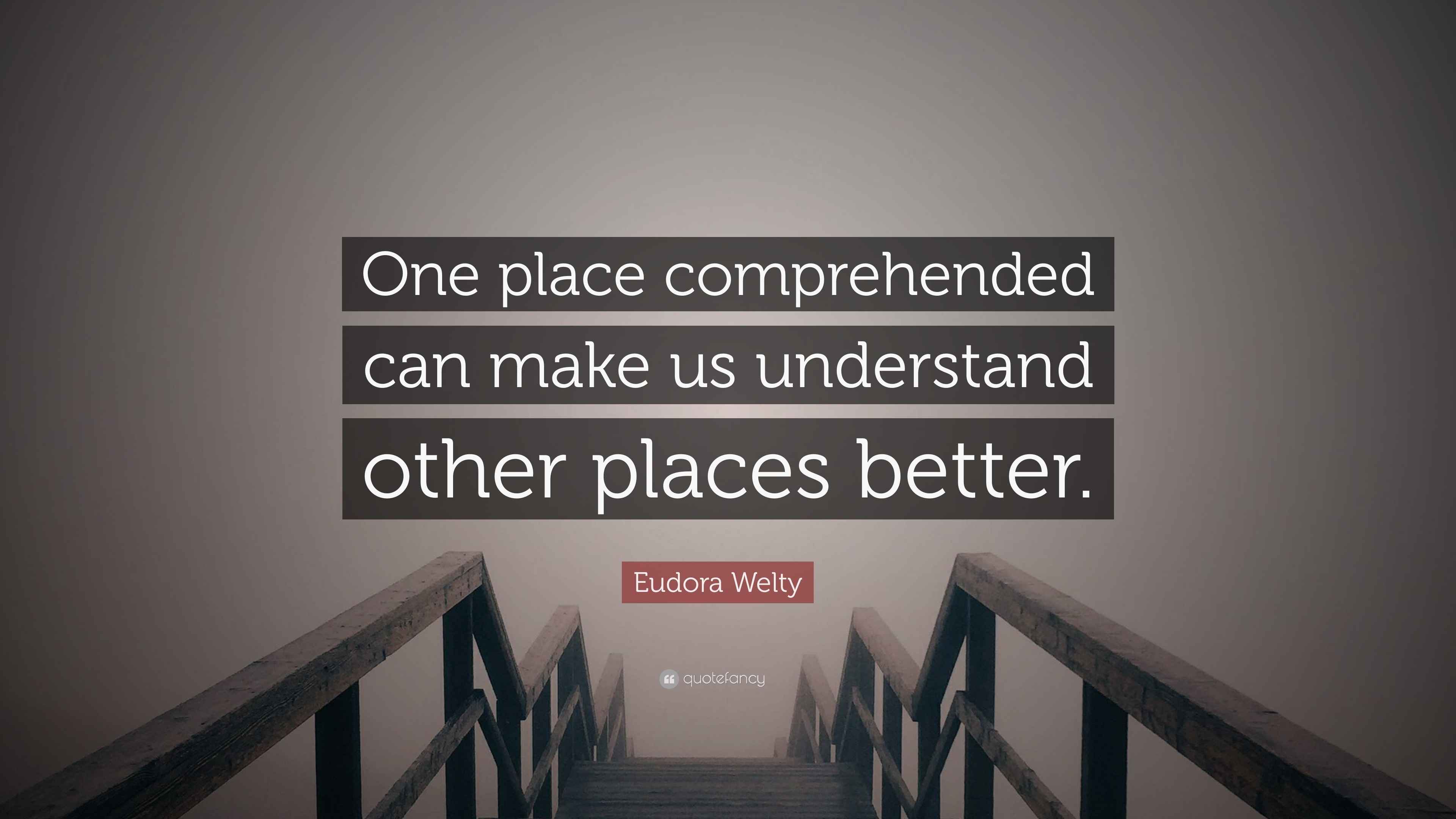 Eudora Welty Quote: “One place comprehended can make us understand ...