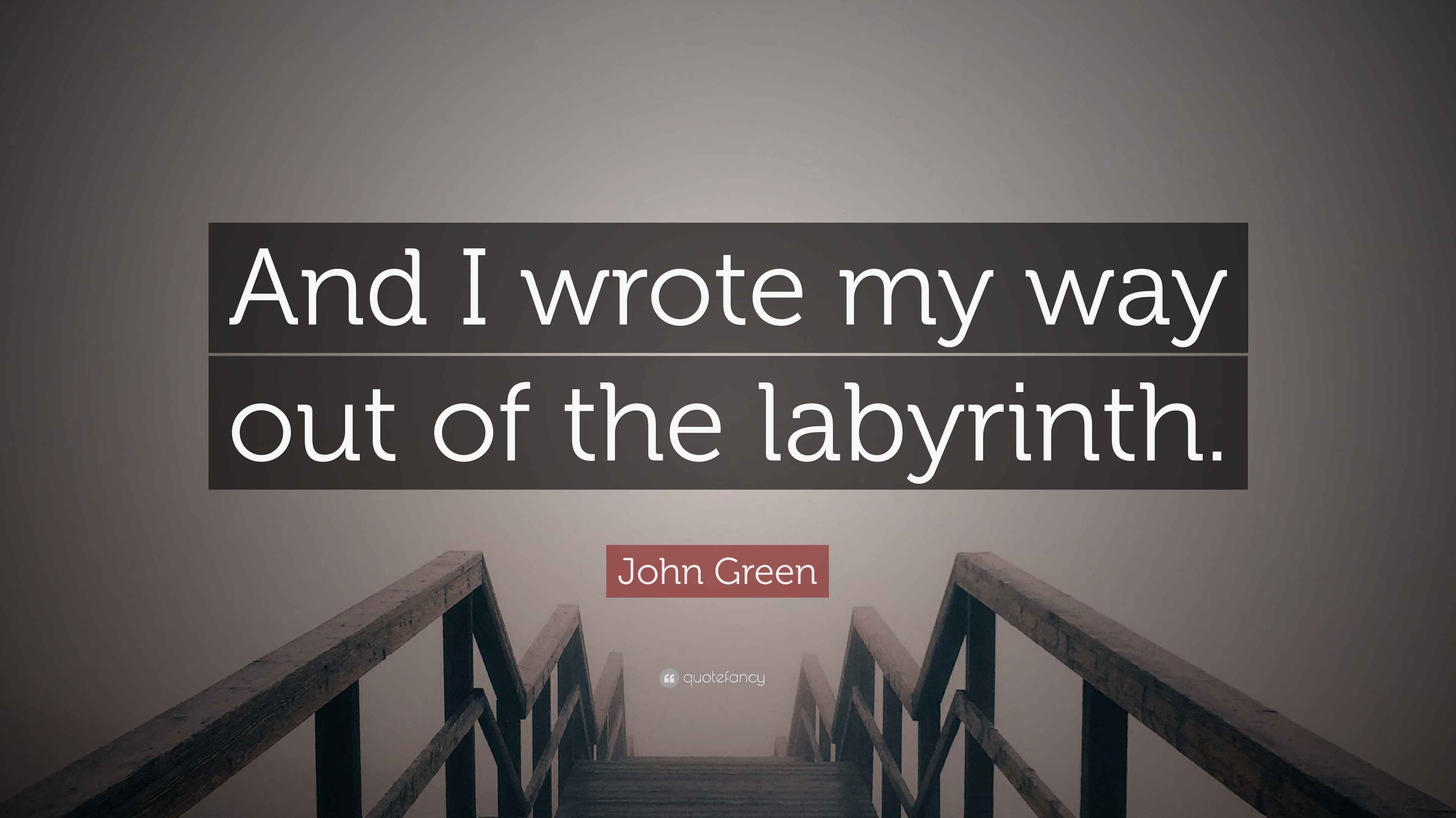 John Green Quote: “And I wrote my way out of the labyrinth.”