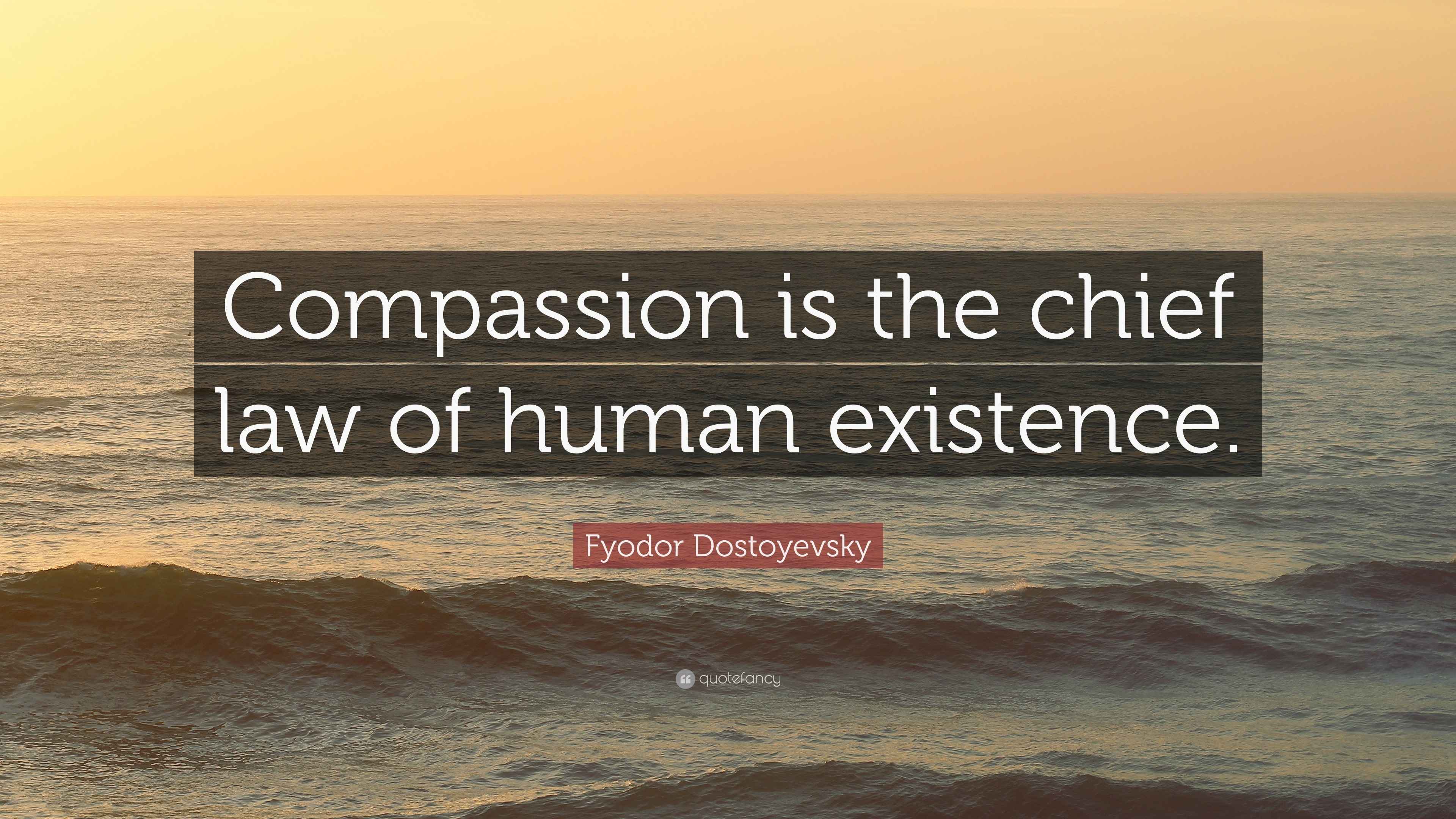 Fyodor Dostoyevsky Quote: “Compassion is the chief law of human existence.”