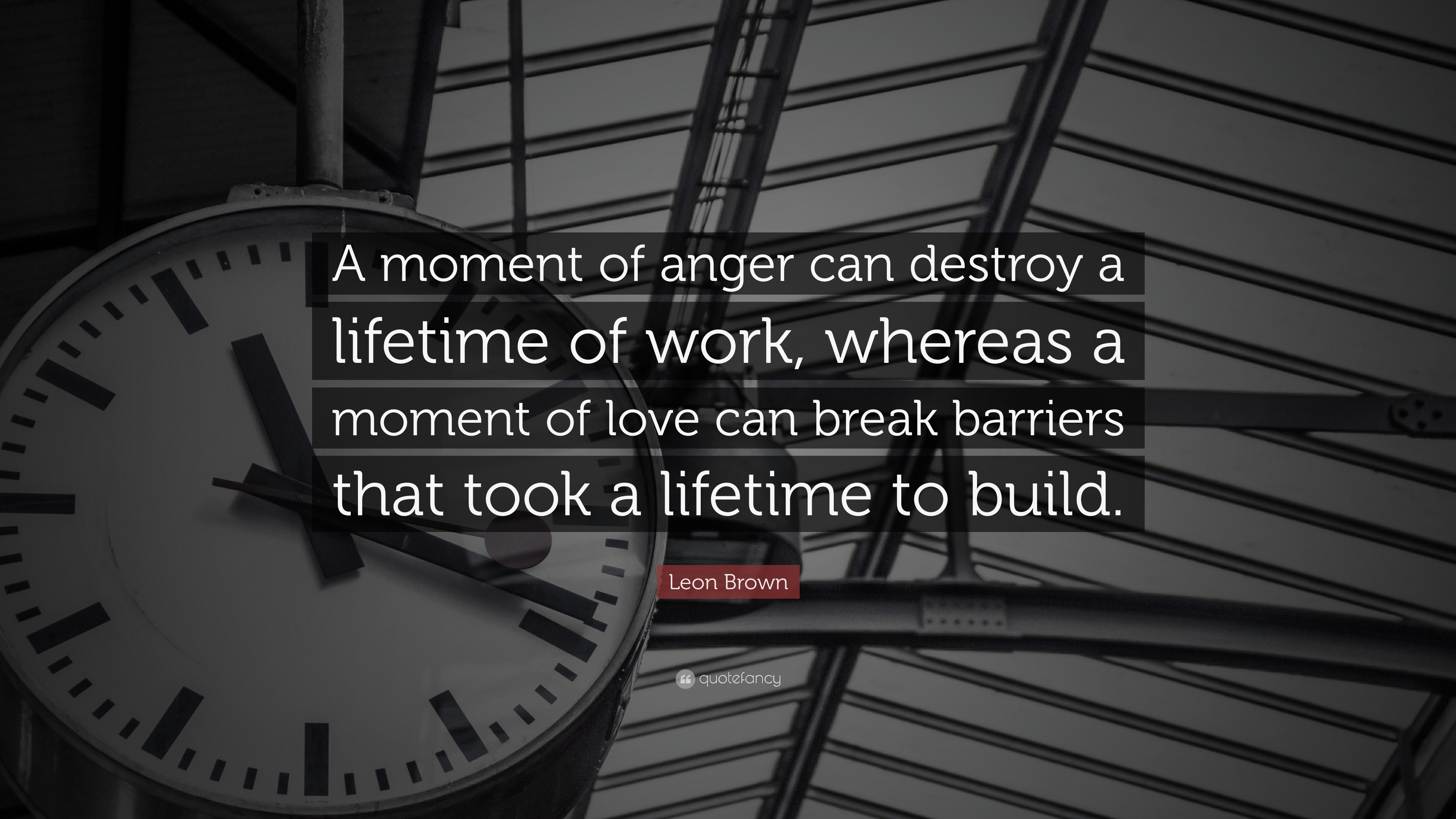 Leon Brown Quote: “A moment of anger can destroy a lifetime of work ...