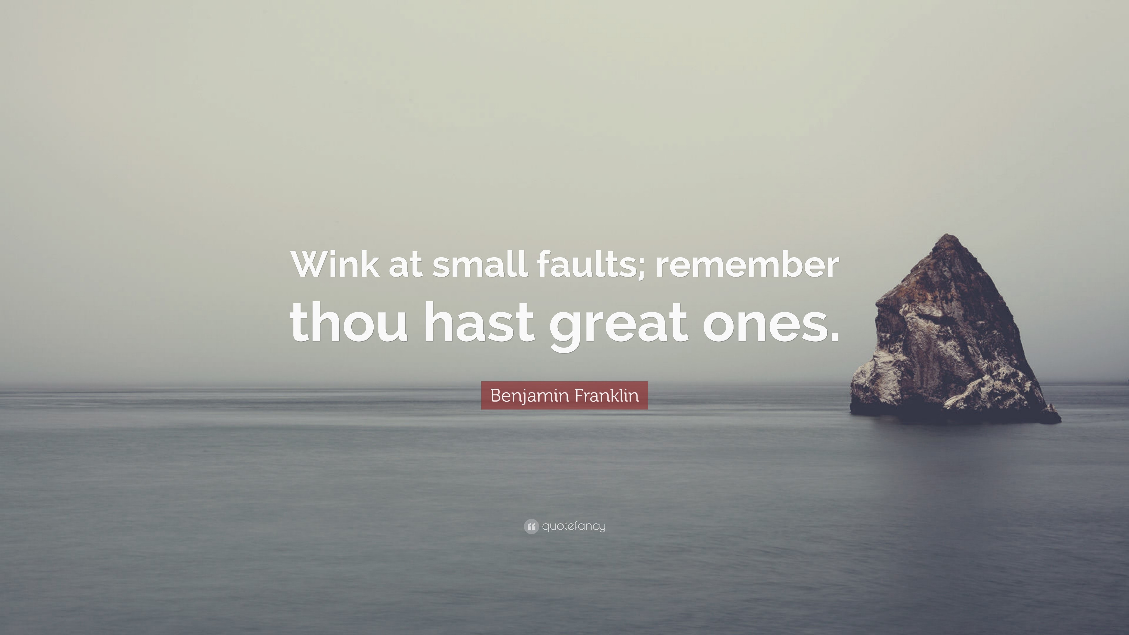 Benjamin Franklin Quote: “Wink at small faults; remember thou hast ...