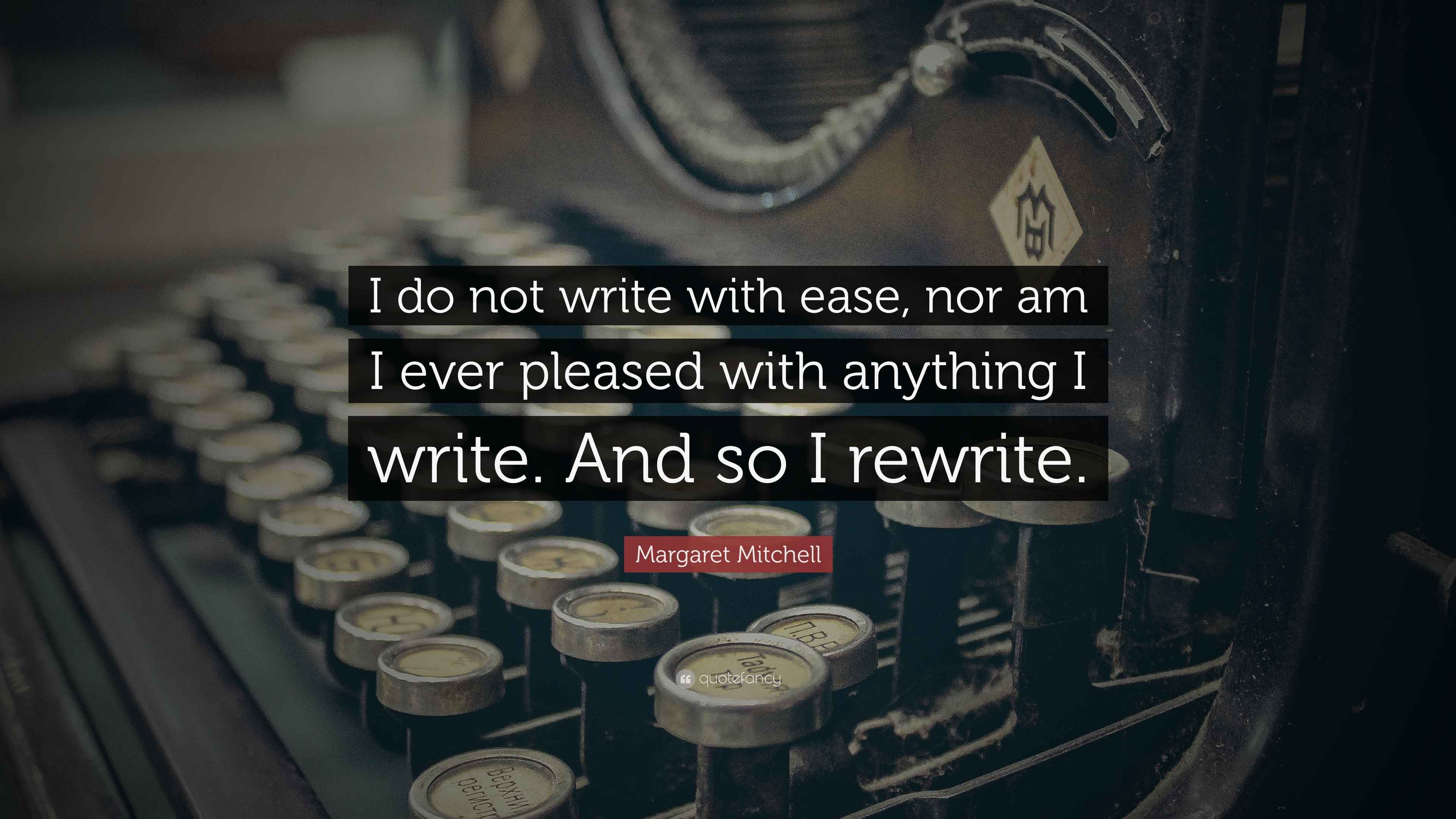 Margaret Mitchell Quote: “I do not write with ease, nor am I ever ...