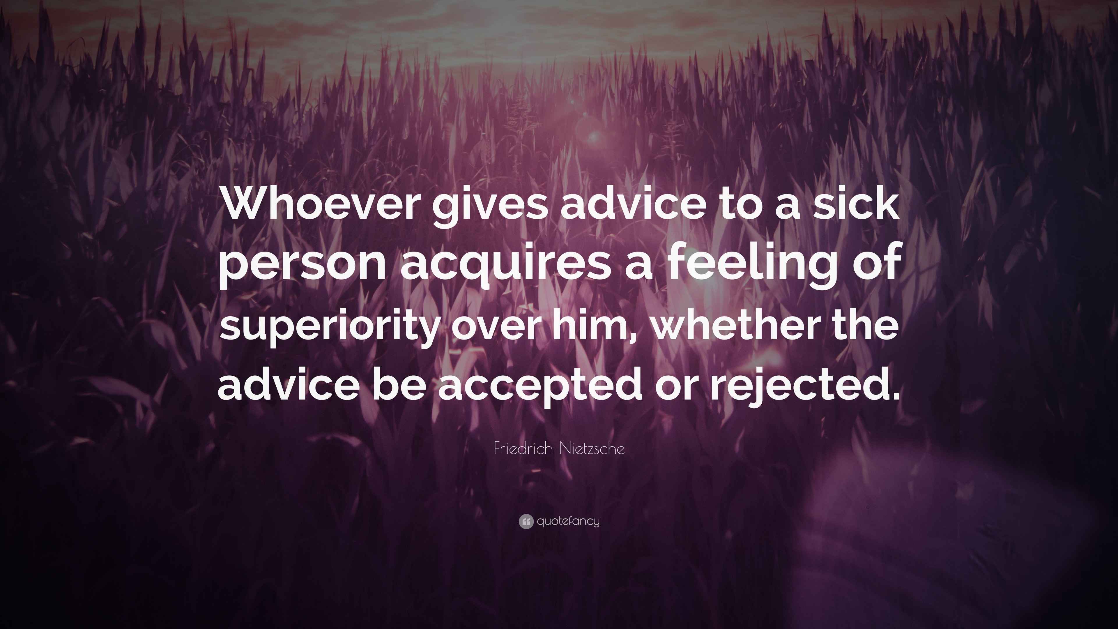 Friedrich Nietzsche Quote: “Whoever gives advice to a sick person ...
