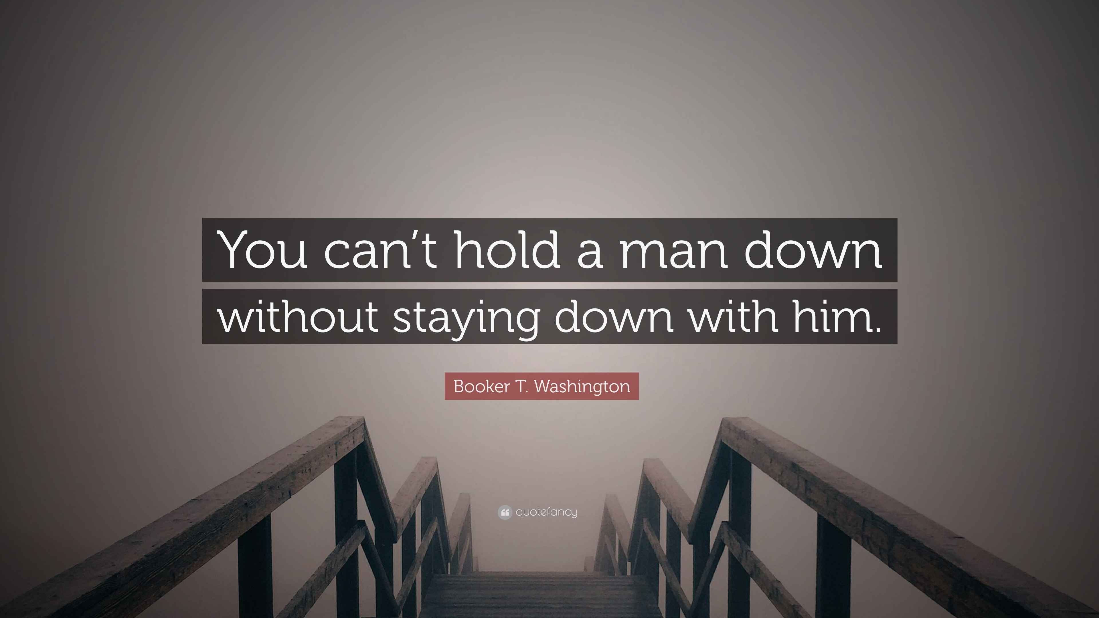 Booker T. Washington Quote: “You can’t hold a man down without staying ...