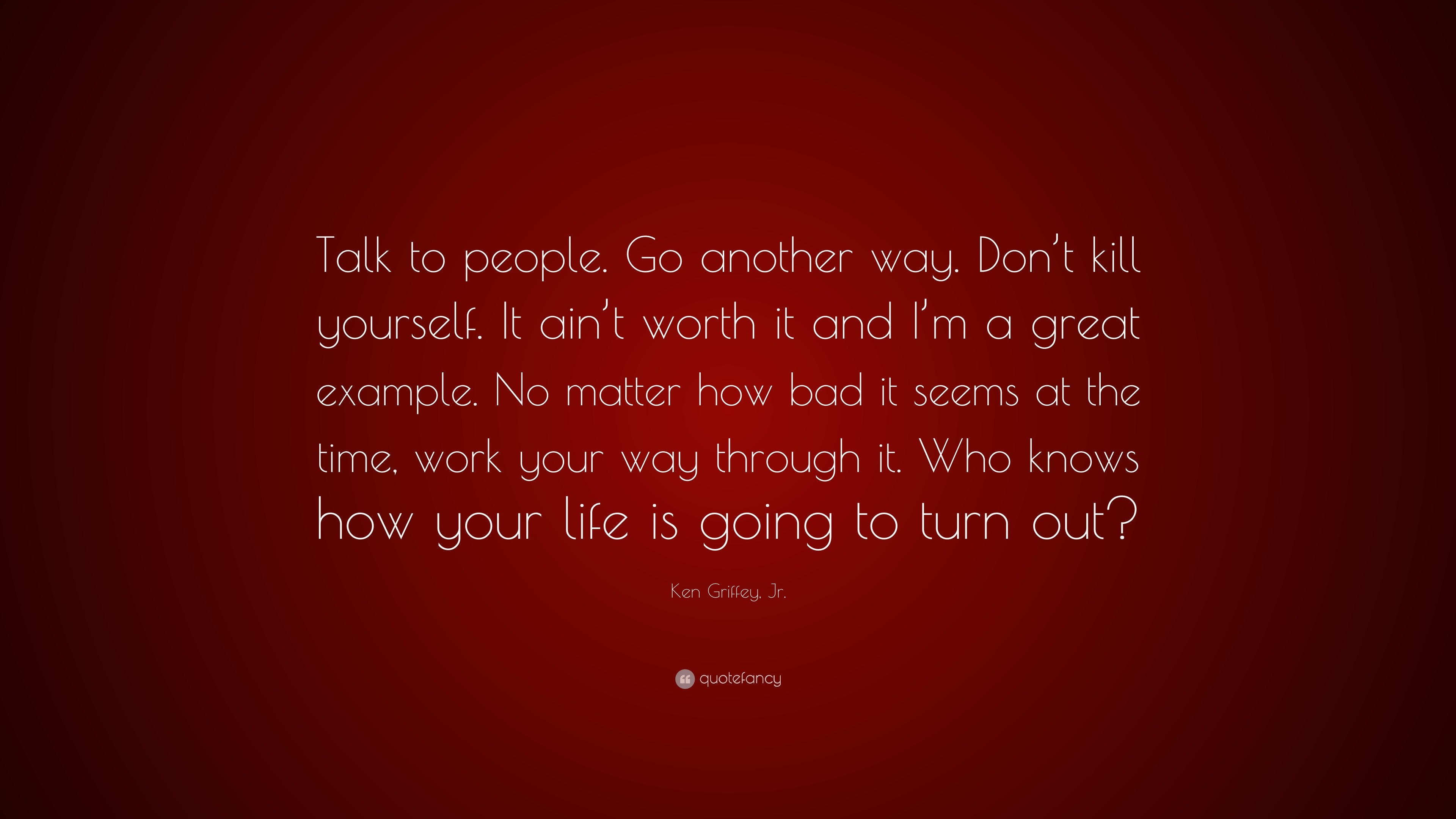 Ken Griffey, Jr. Quote: “Talk to people. Go another way. Don’t kill ...