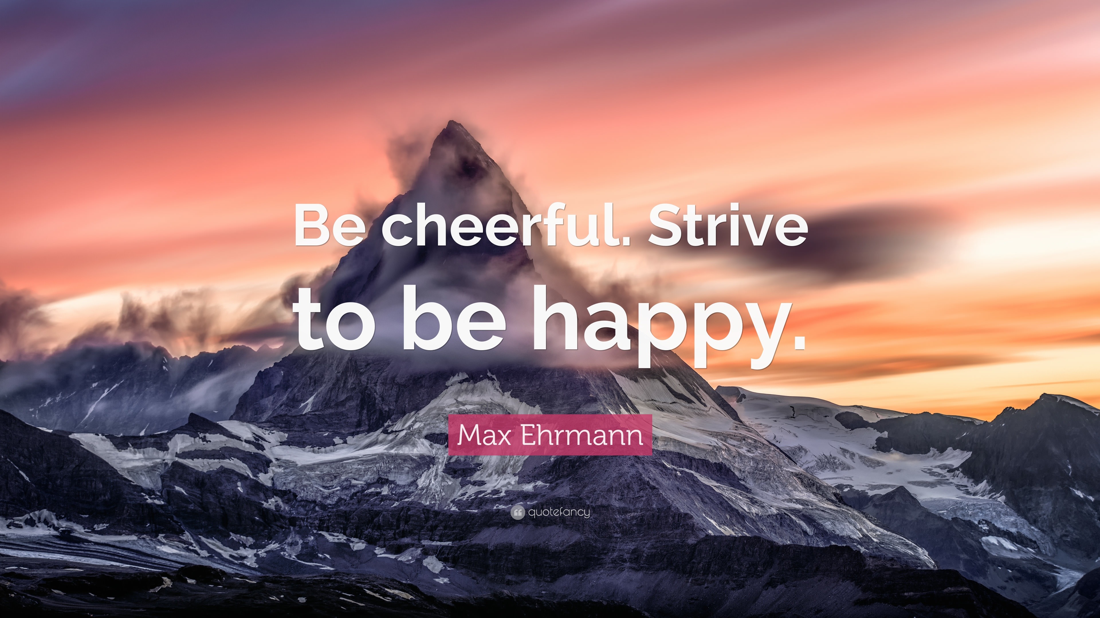 Max Ehrmann Quote: “Be cheerful. Strive to be happy.”